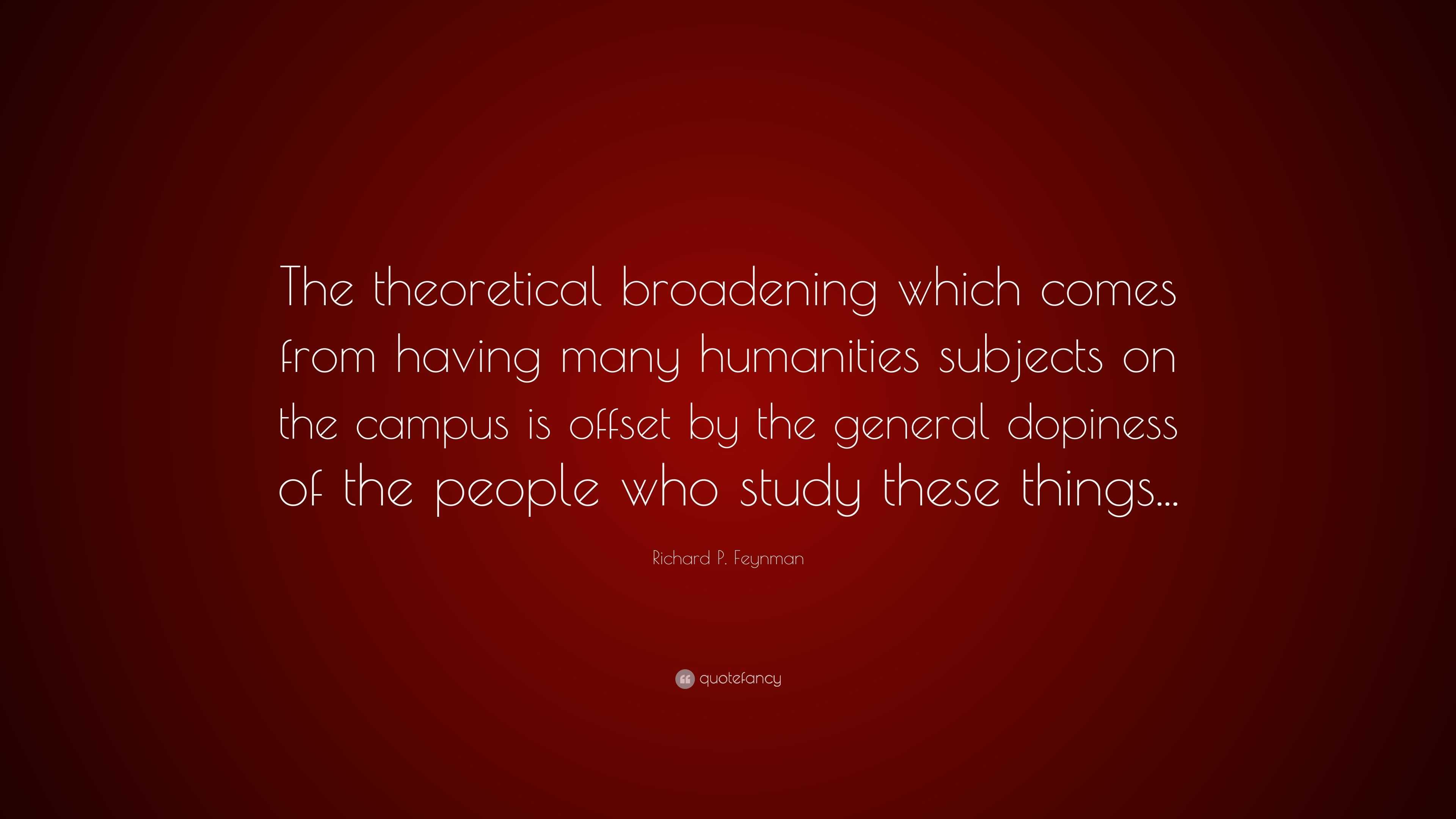 Richard P. Feynman Quote: “The theoretical broadening which comes from ...