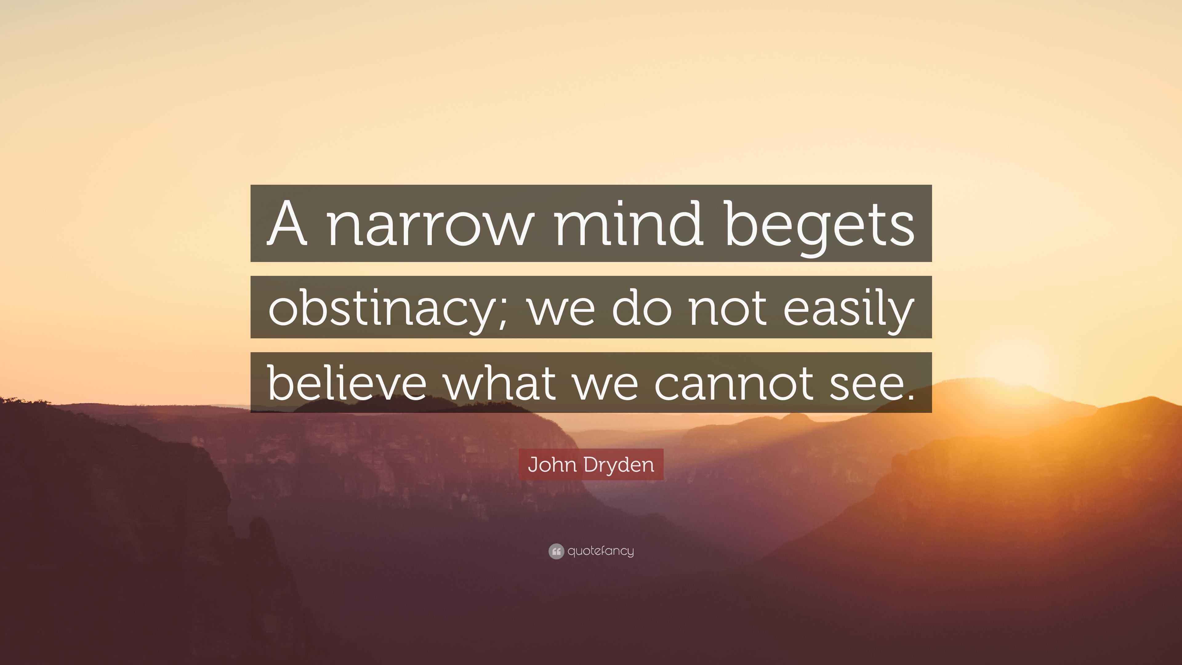 John Dryden Quote: “A narrow mind begets obstinacy; we do not easily ...