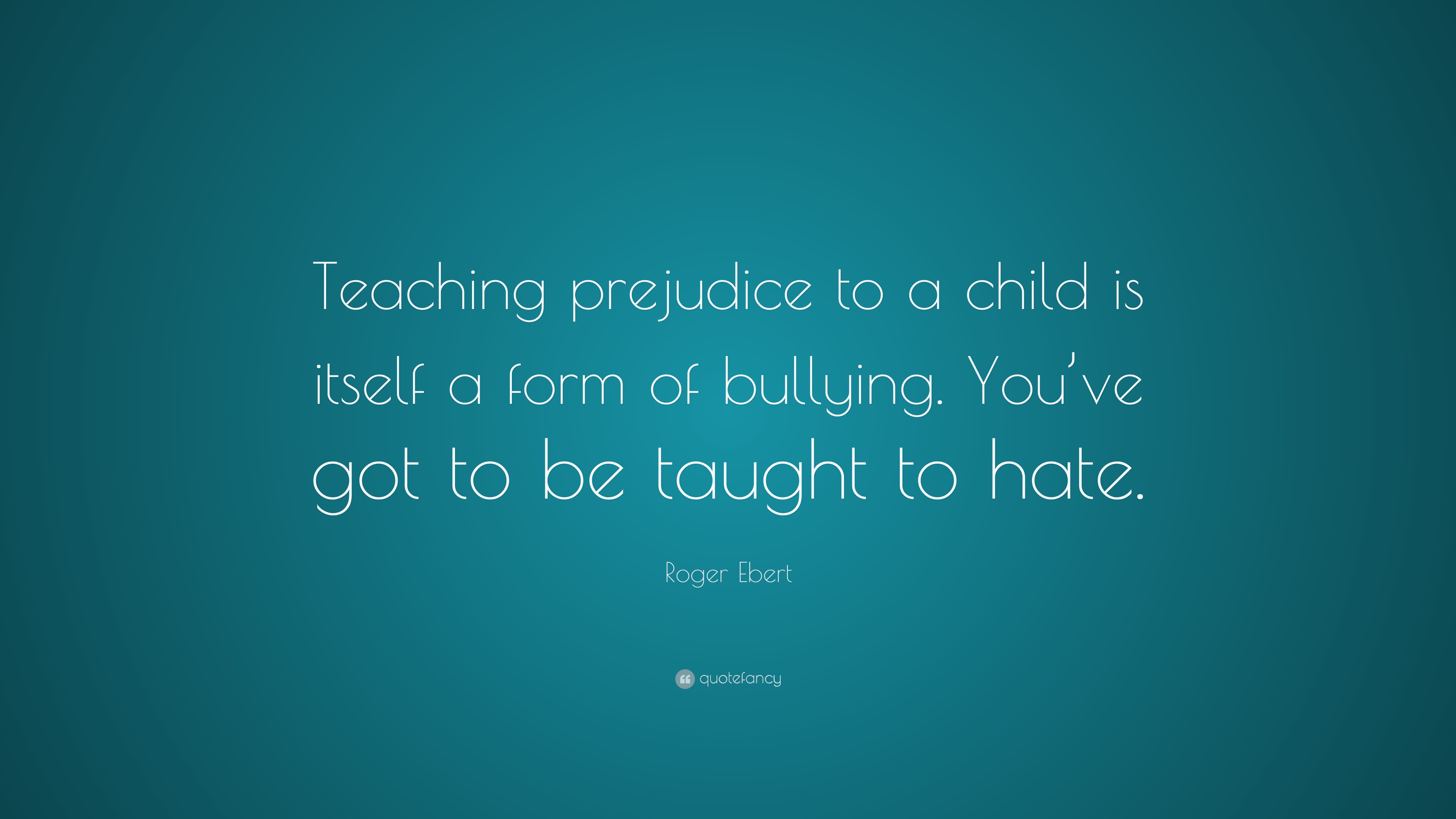 Roger Ebert Quote: “Teaching prejudice to a child is itself a form of ...