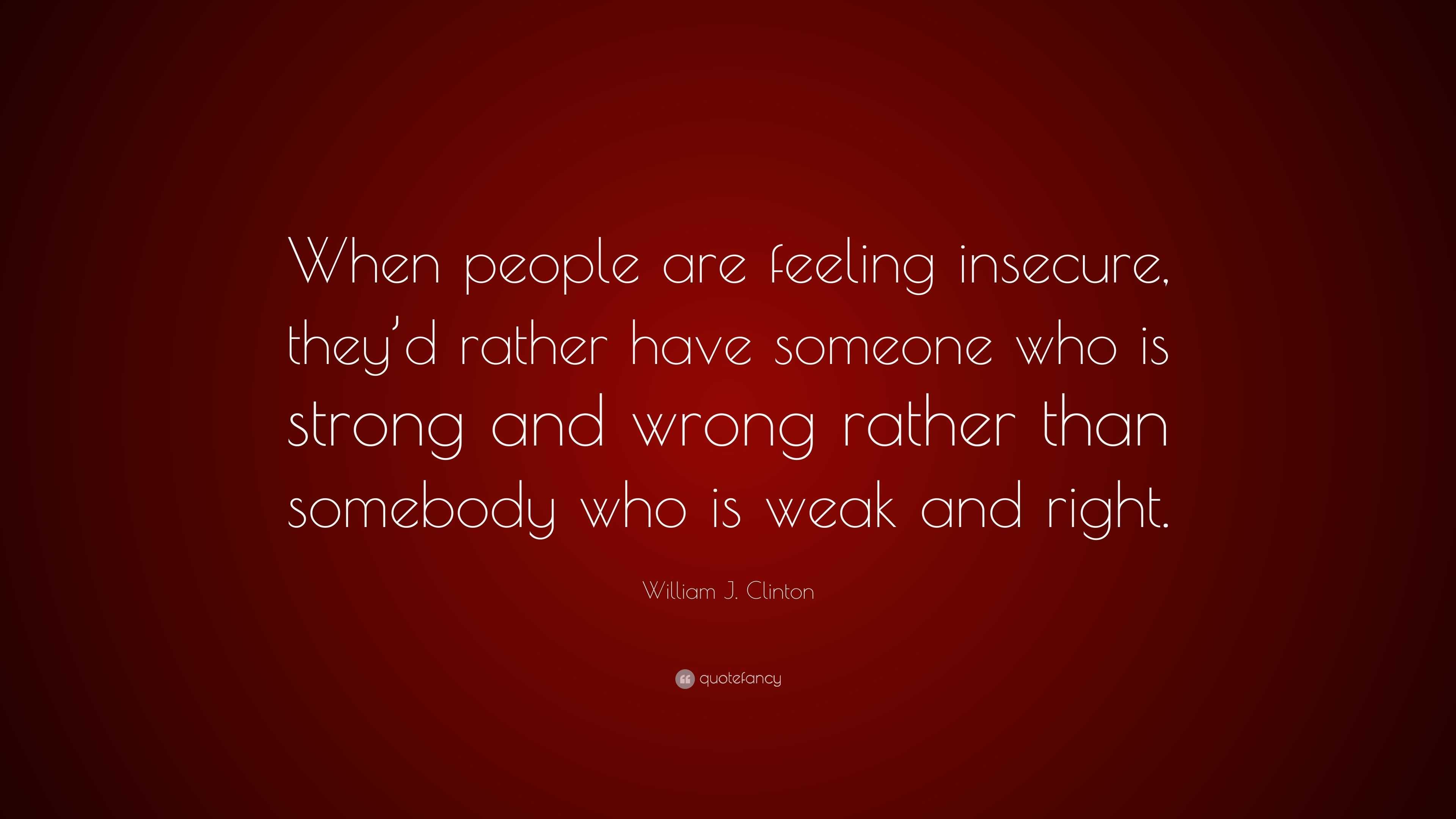William J. Clinton Quote: “When people are feeling insecure, they’d ...