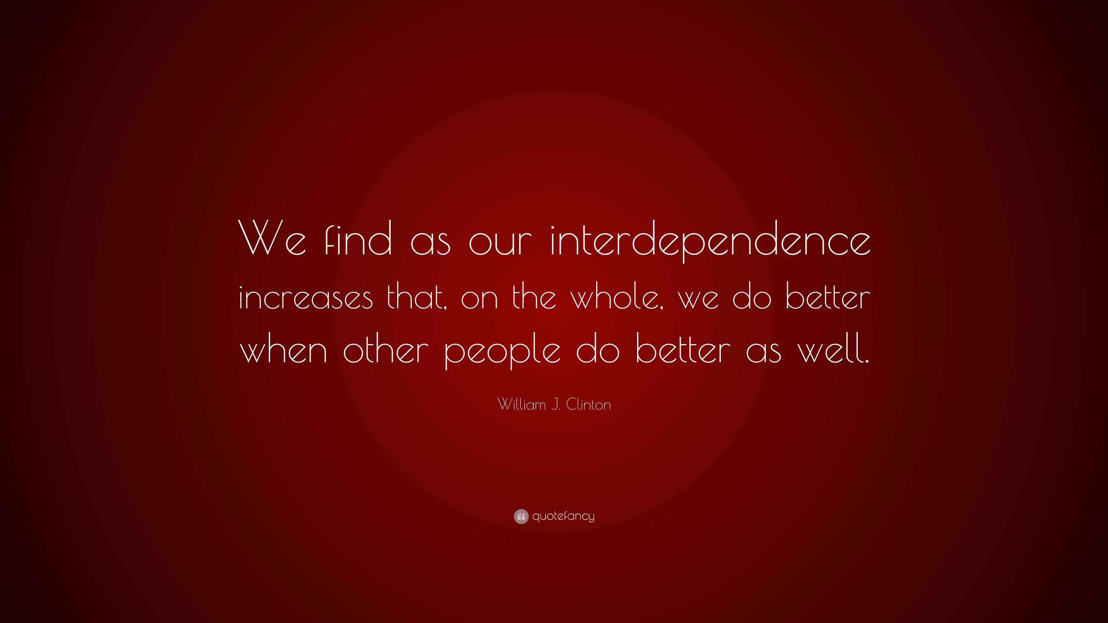 William J. Clinton Quote: “We find as our interdependence increases ...