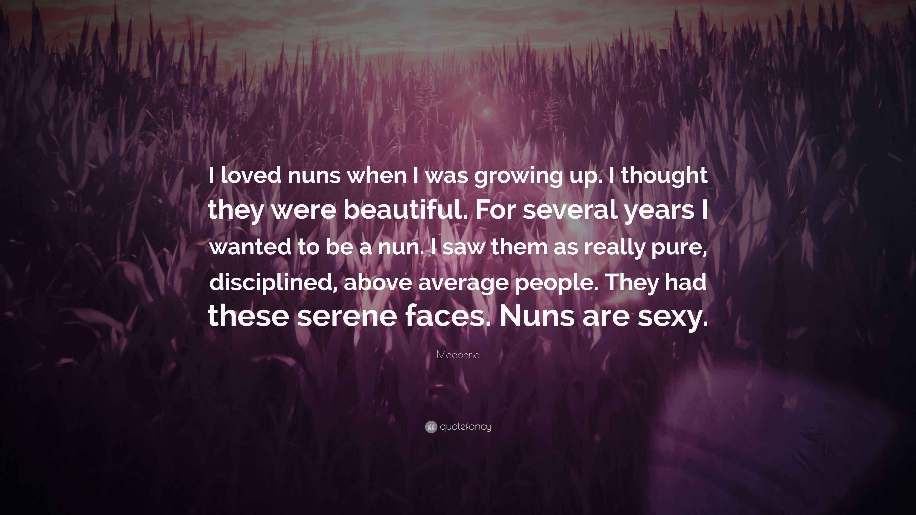 Madonna Quote: “I loved nuns when I was growing up. I thought they were ...