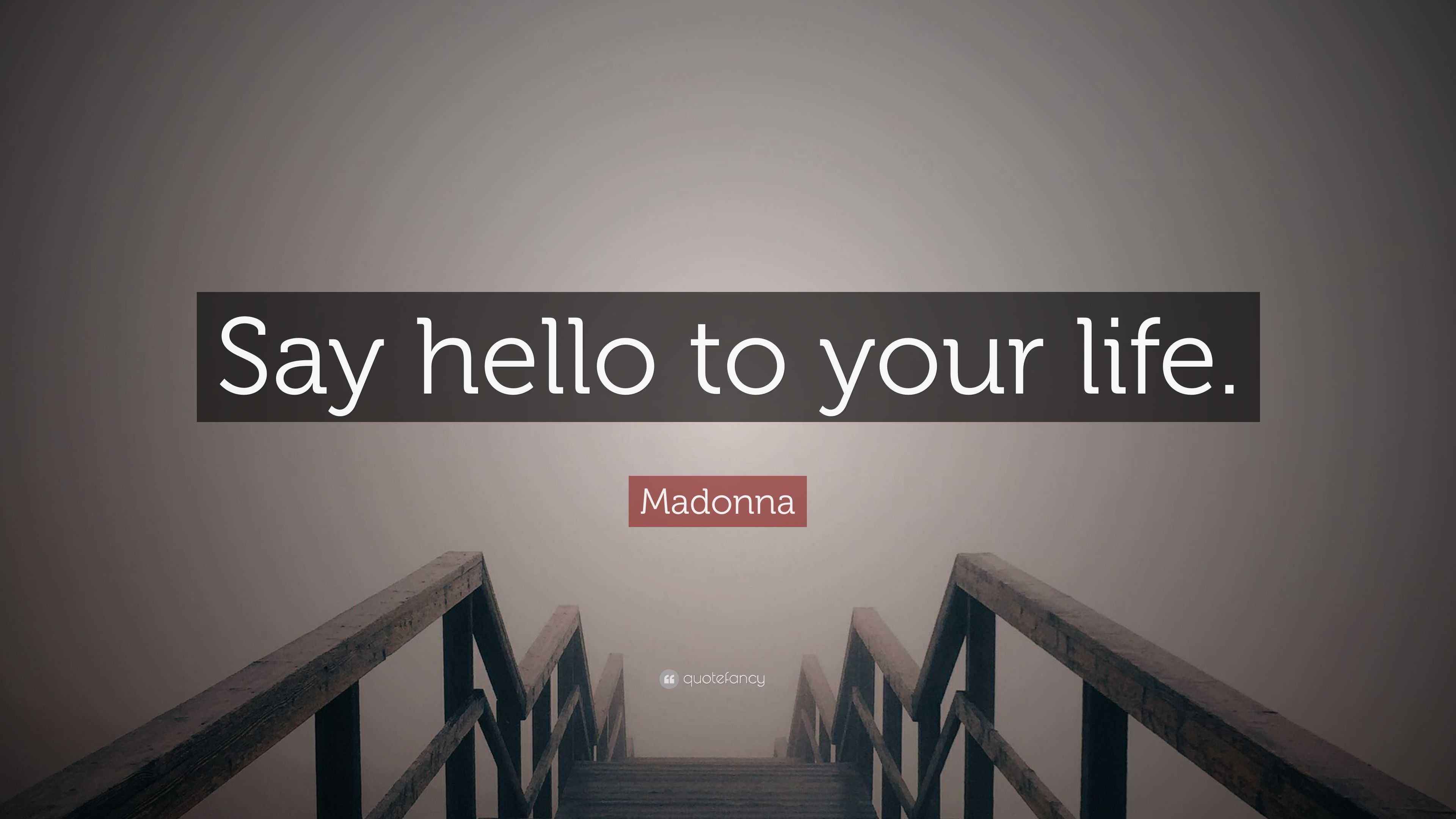 Madonna Quote: “Say hello to your life.”