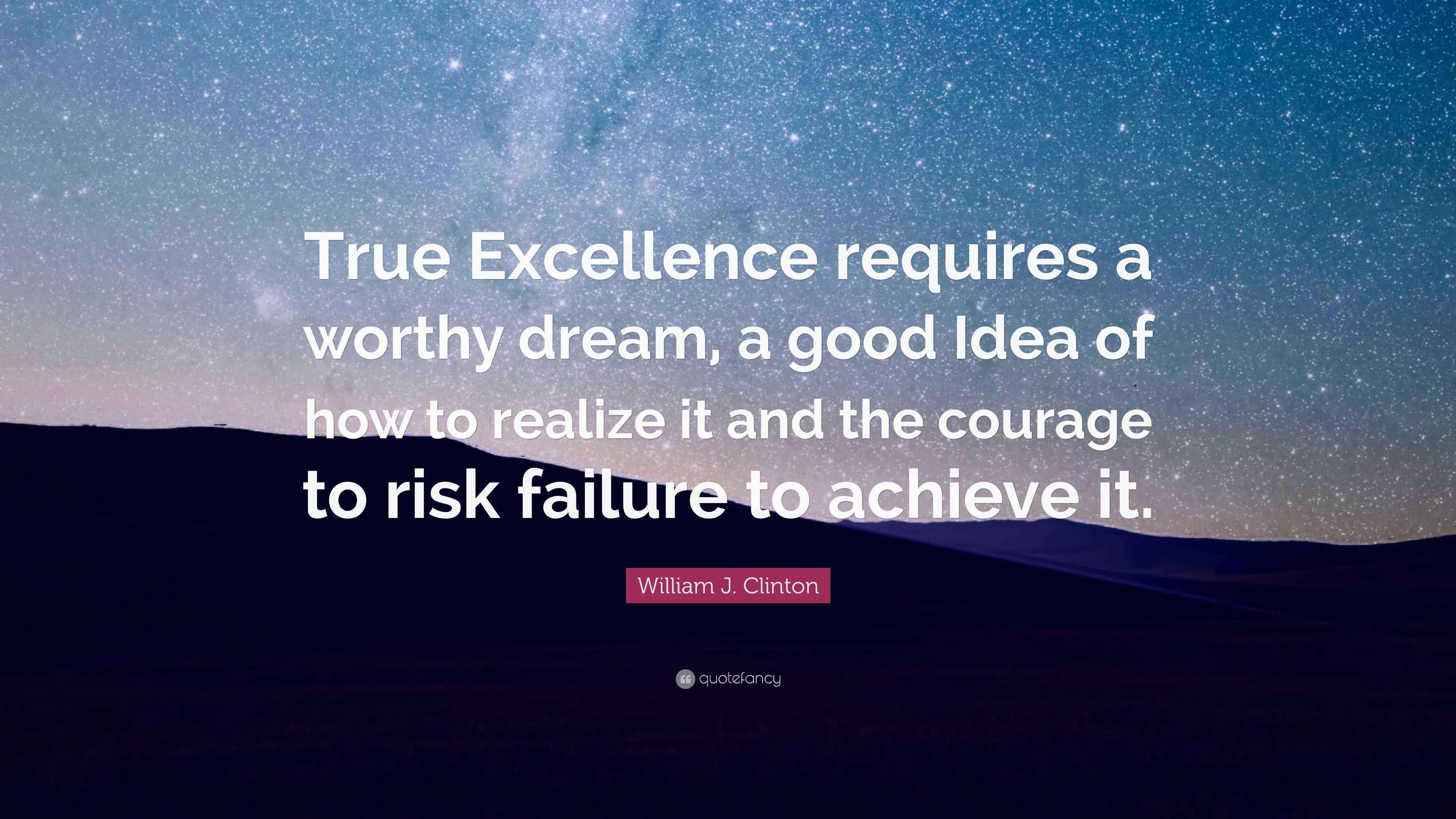 William J. Clinton Quote: “True Excellence requires a worthy dream, a ...