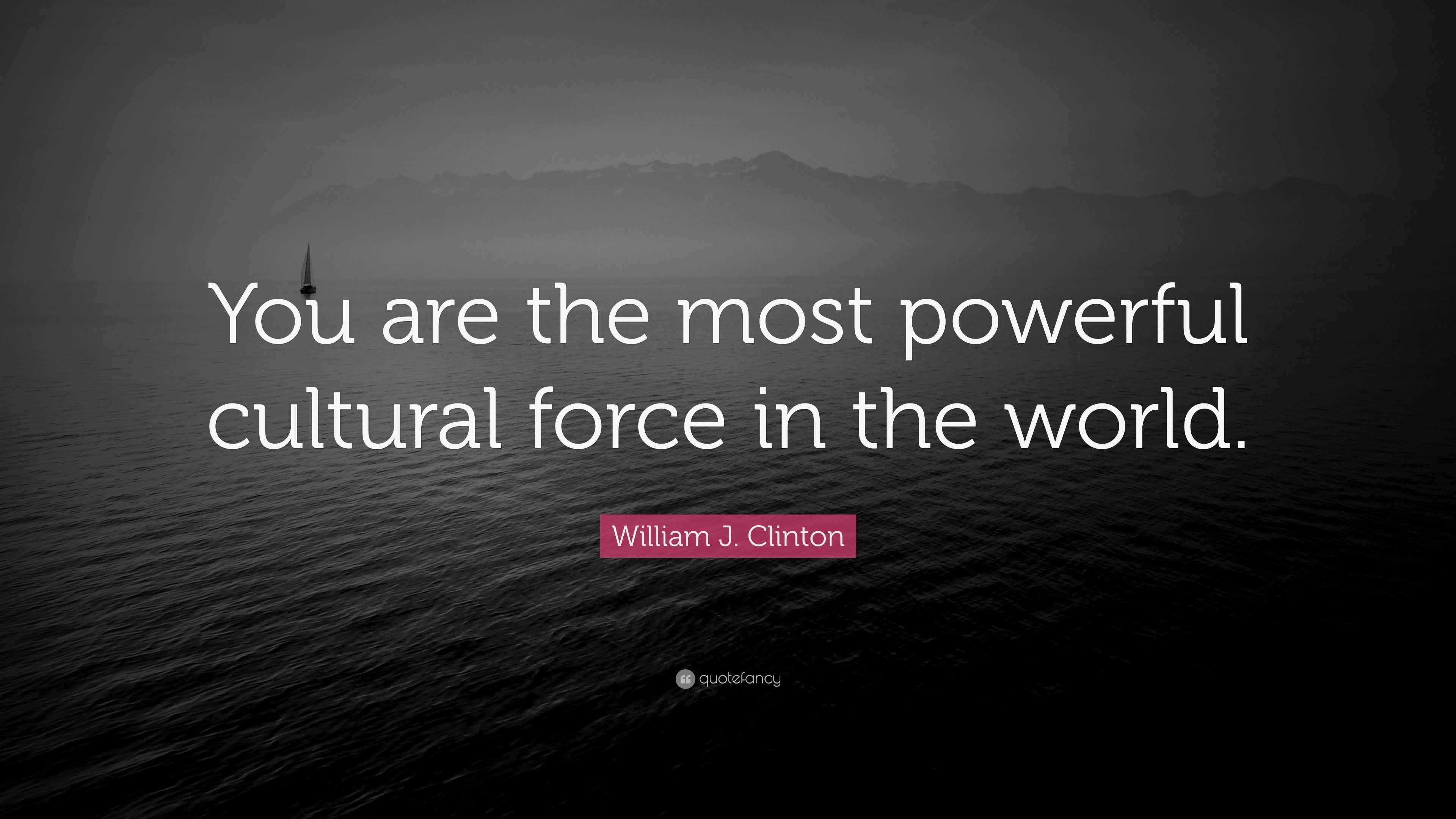 William J. Clinton Quote: “You are the most powerful cultural force in ...