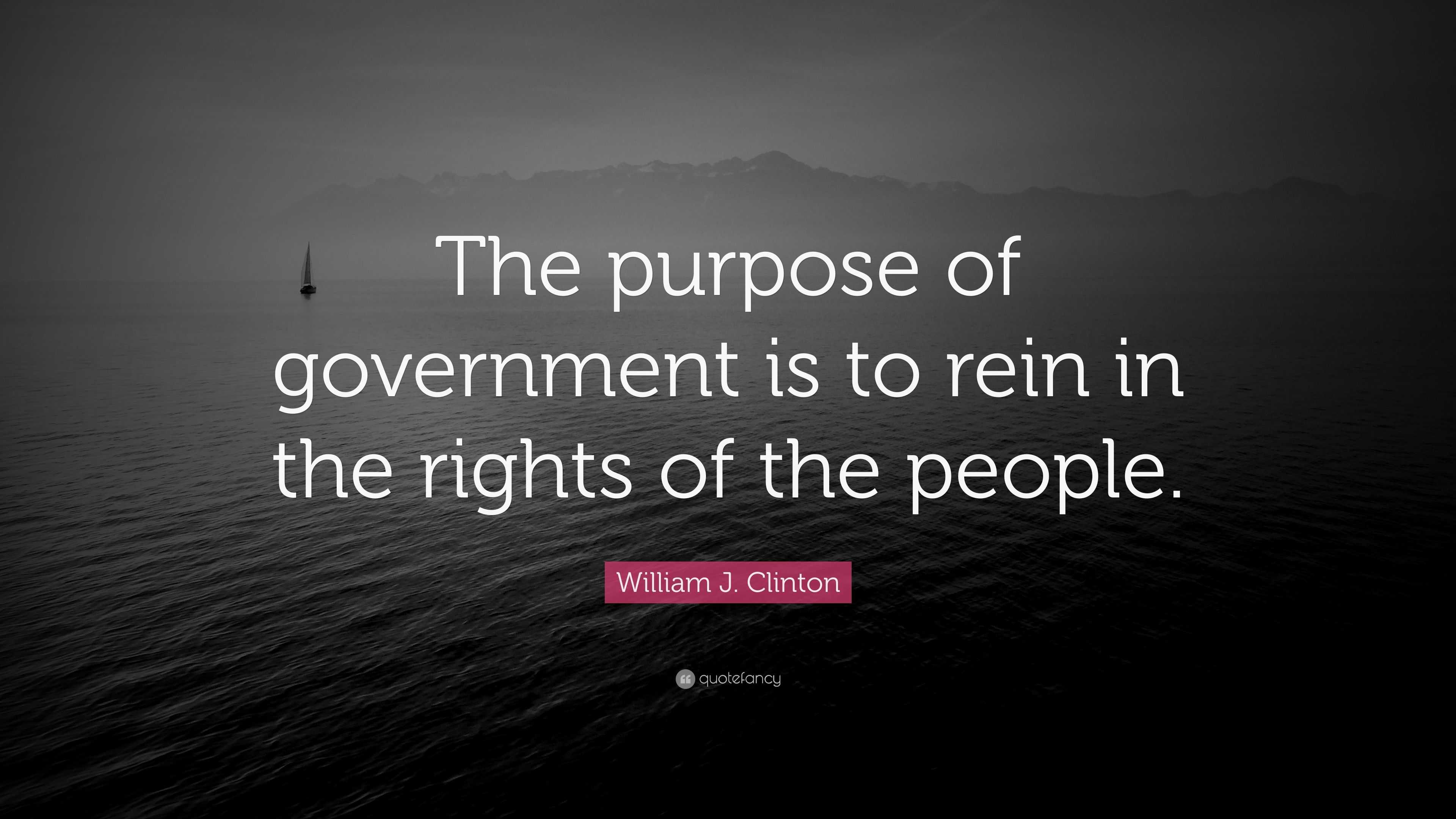 William J. Clinton Quote: “The purpose of government is to rein in the ...