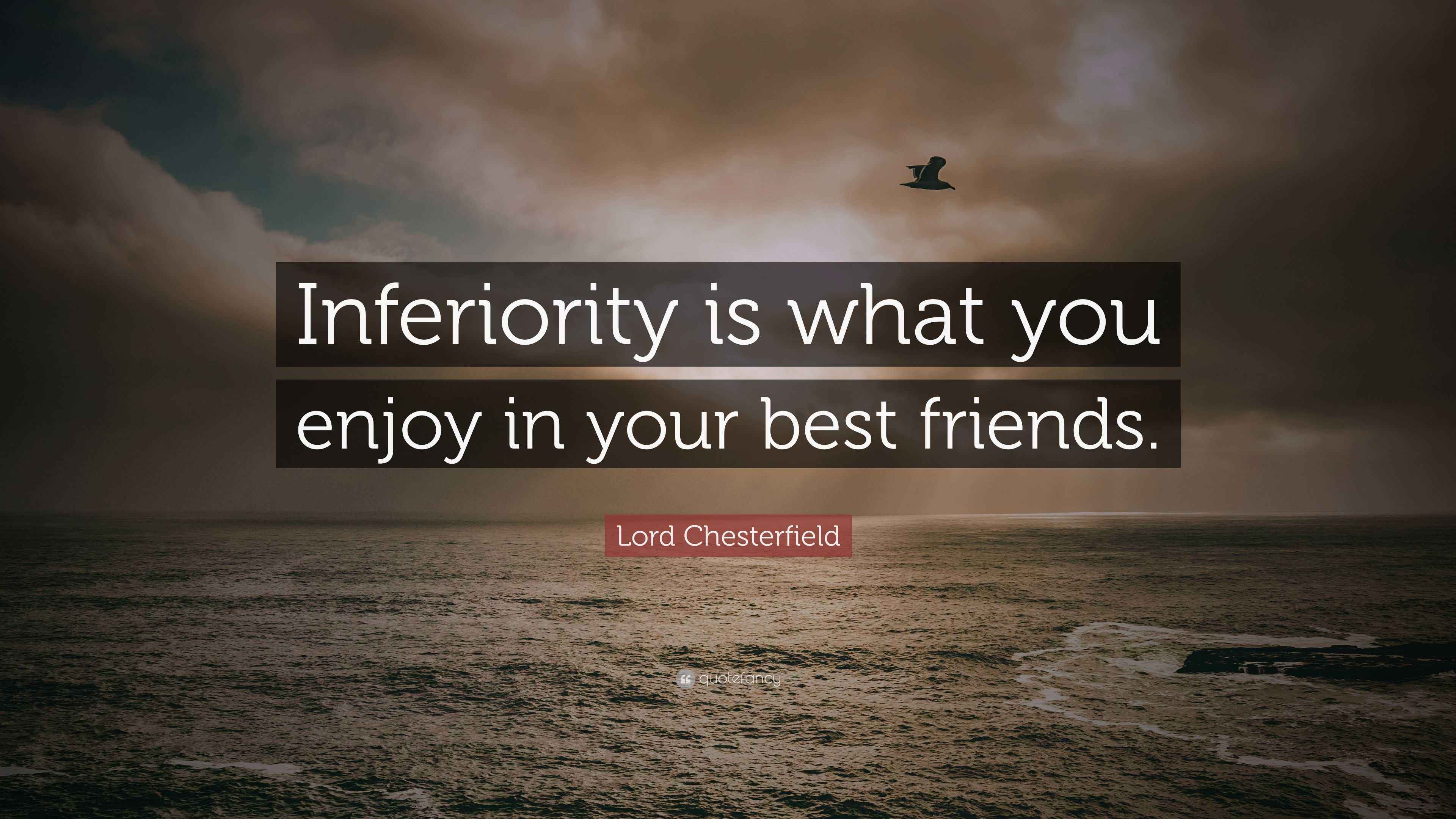 Lord Chesterfield Quote: “Inferiority is what you enjoy in your best ...