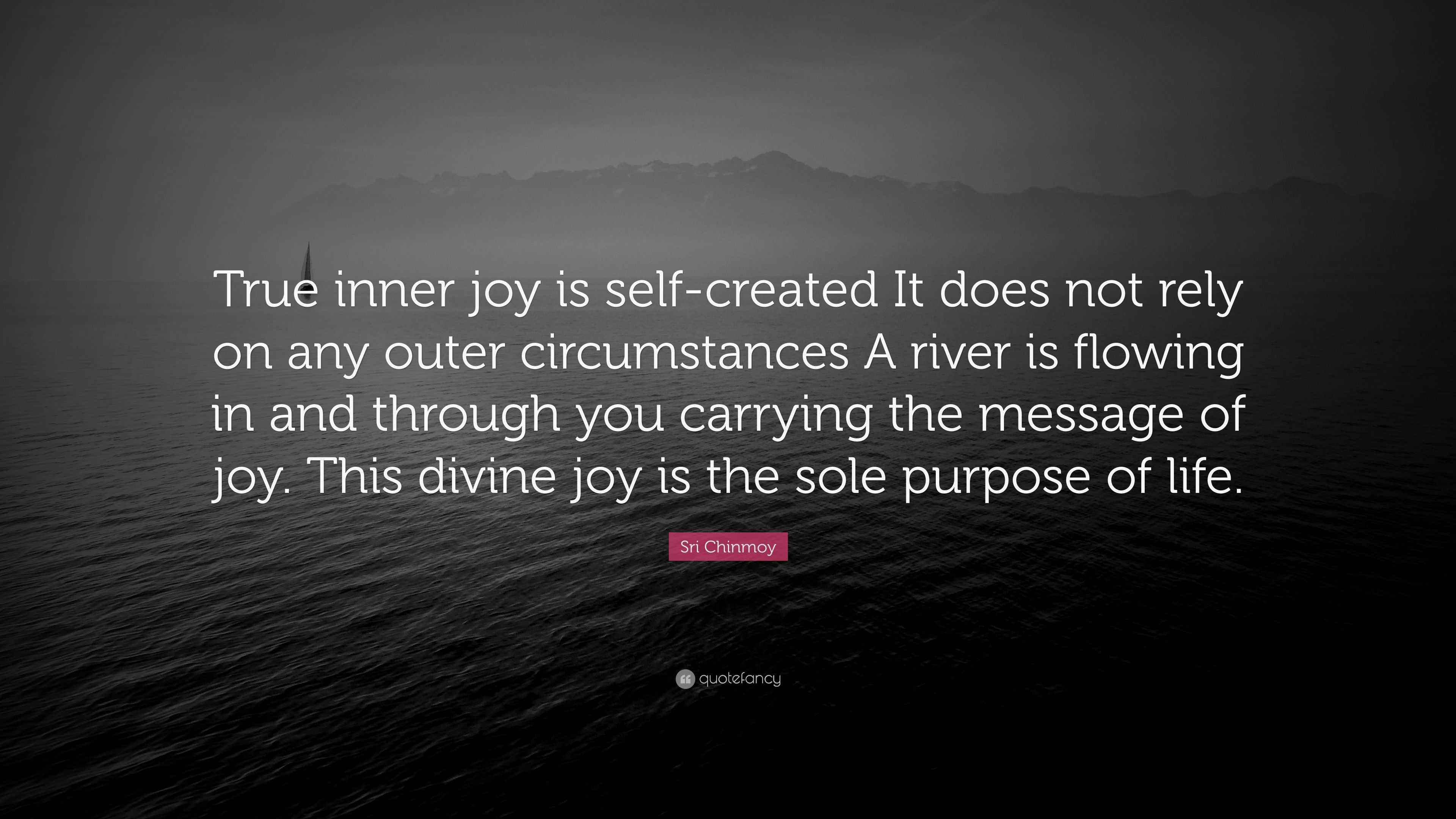 Sri Chinmoy Quote: “True inner joy is self-created It does not rely on ...