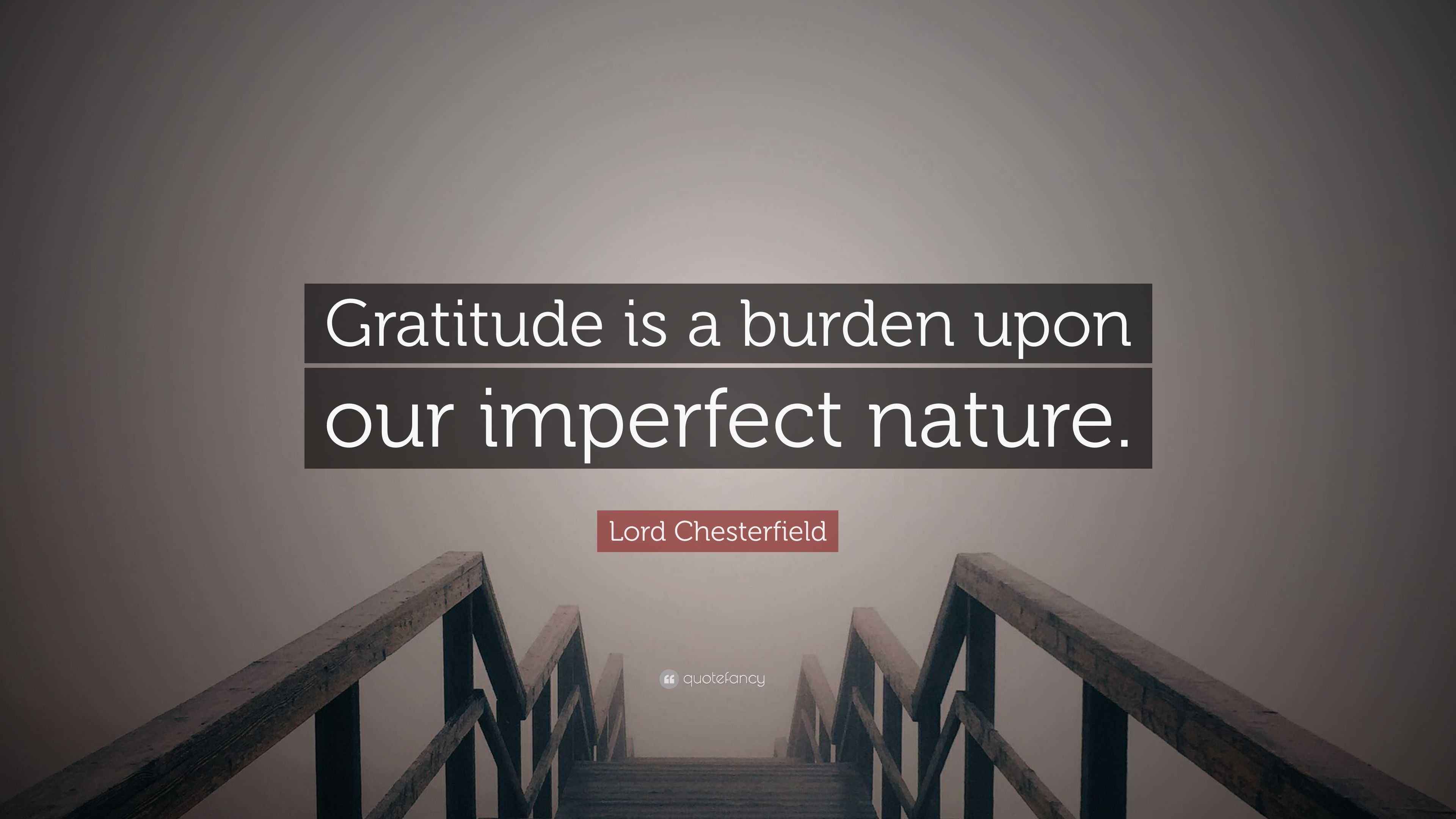 Lord Chesterfield Quote: “Gratitude is a burden upon our imperfect nature.”