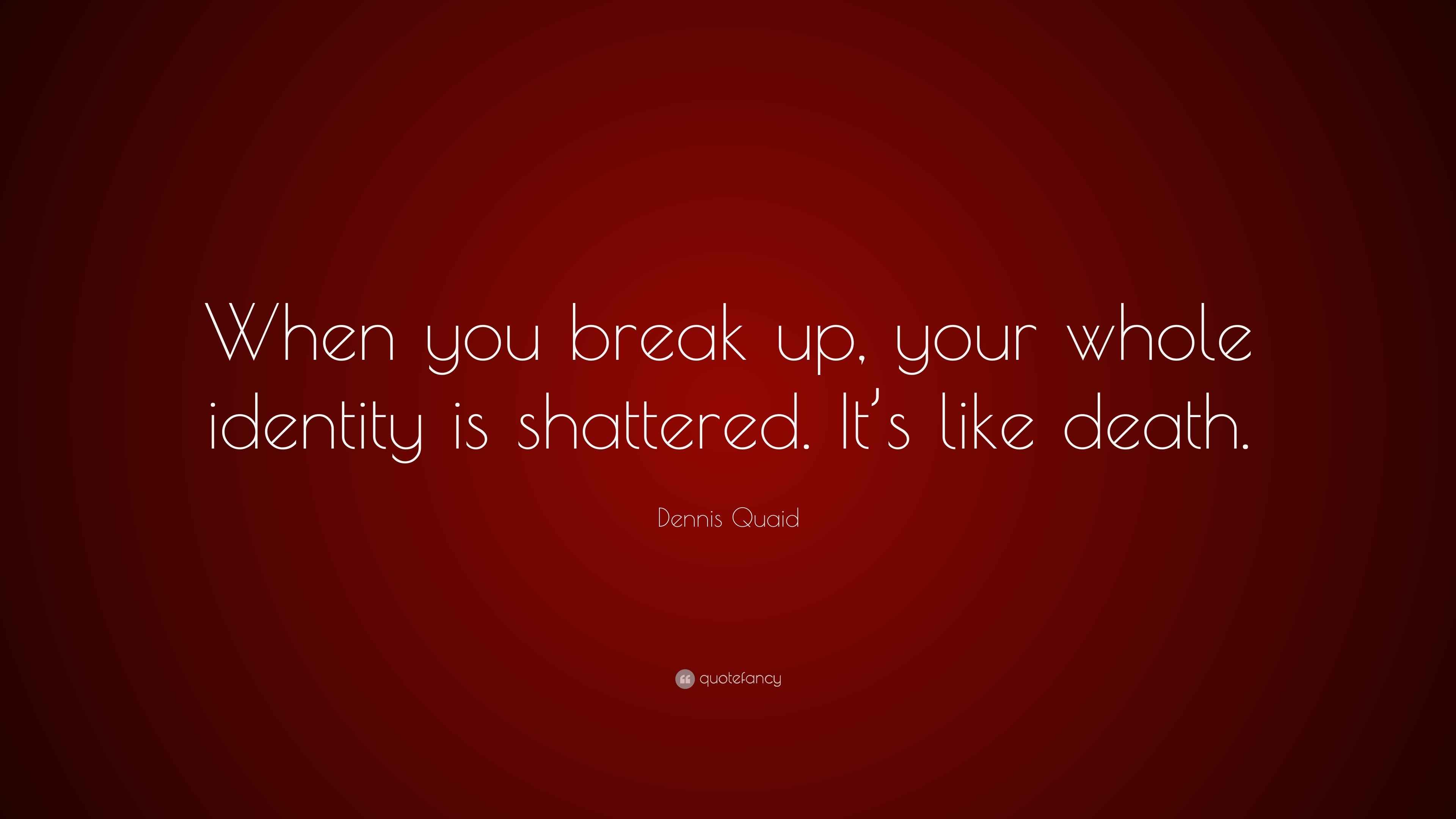 Dennis Quaid Quote: “When you break up, your whole identity is ...