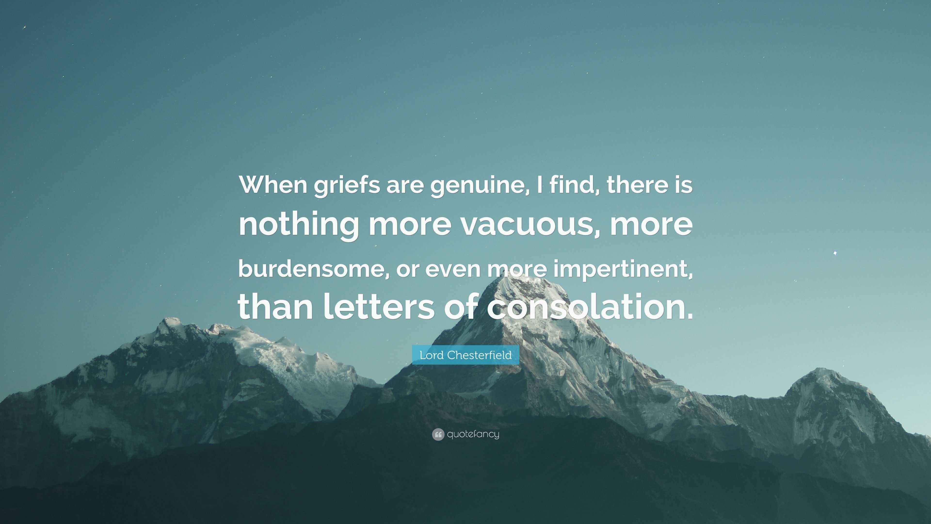 Lord Chesterfield Quote: “When griefs are genuine, I find, there is ...