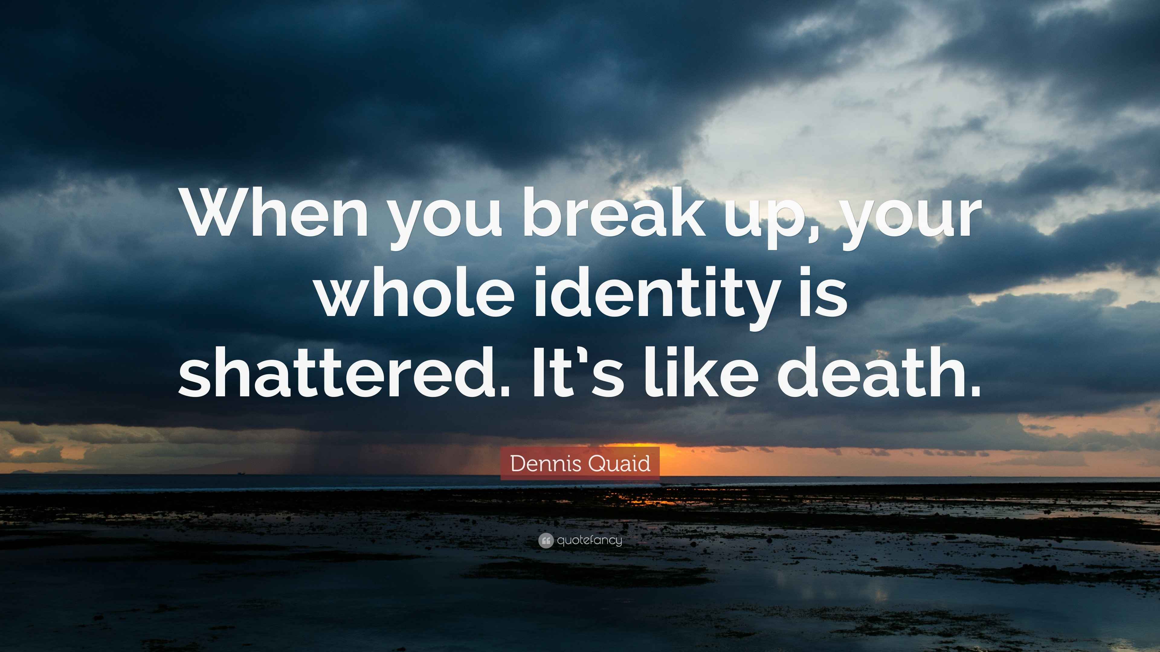 Dennis Quaid Quote: “When you break up, your whole identity is ...