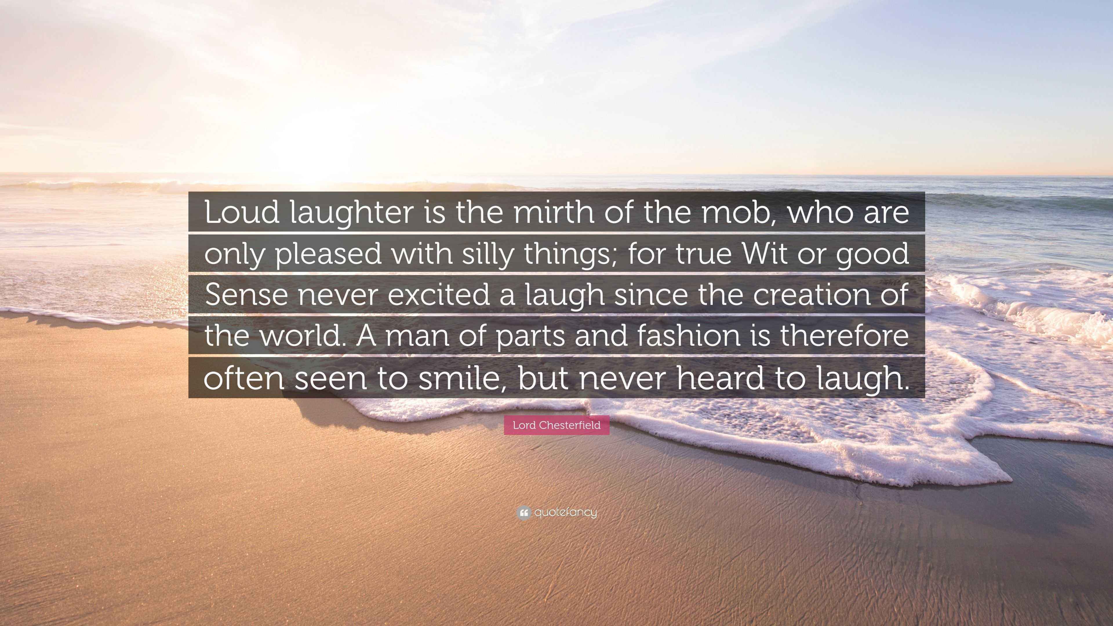 Lord Chesterfield Quote: “Loud laughter is the mirth of the mob, who ...