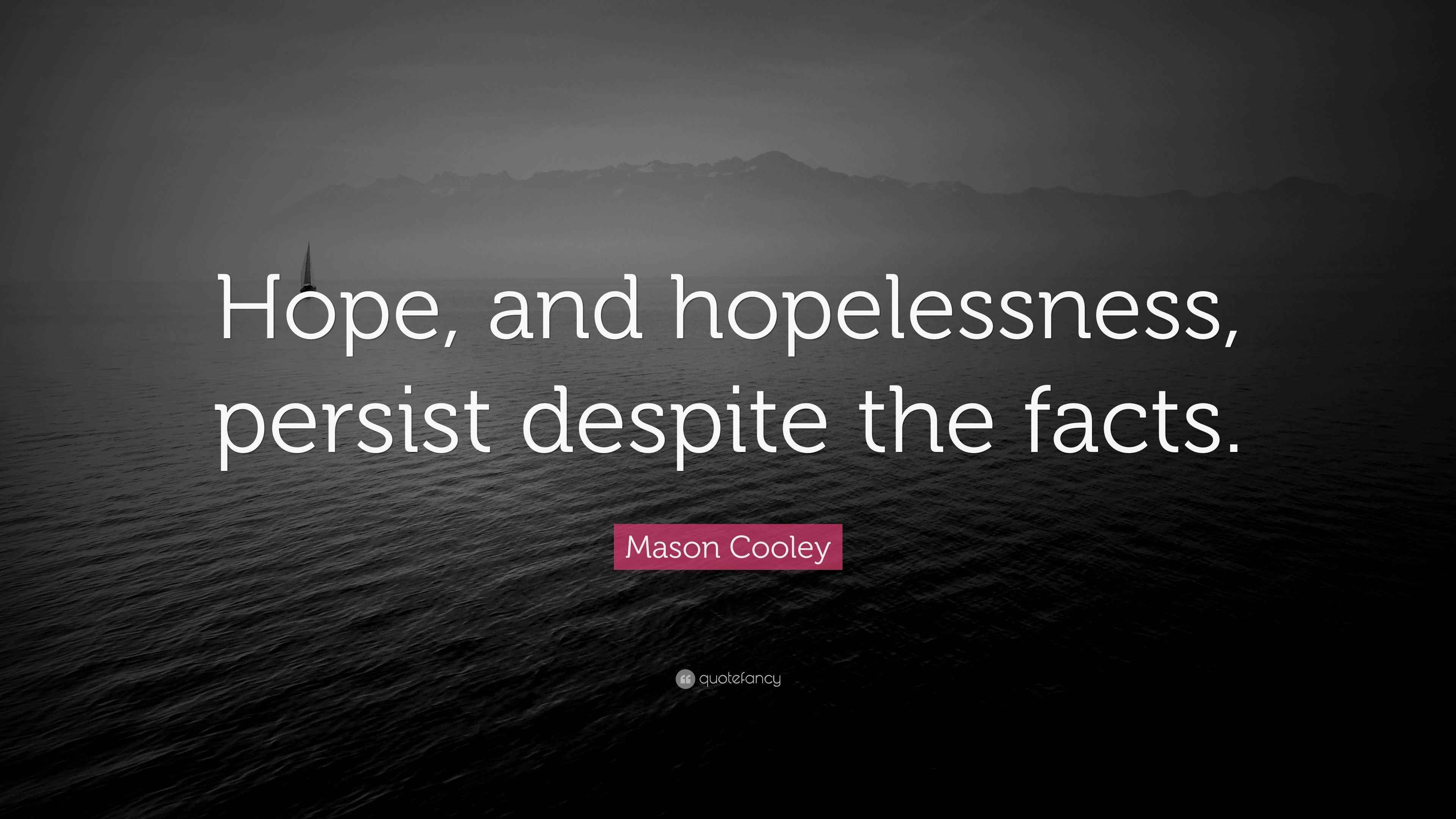 Mason Cooley Quote: “Hope, and hopelessness, persist despite the facts.”