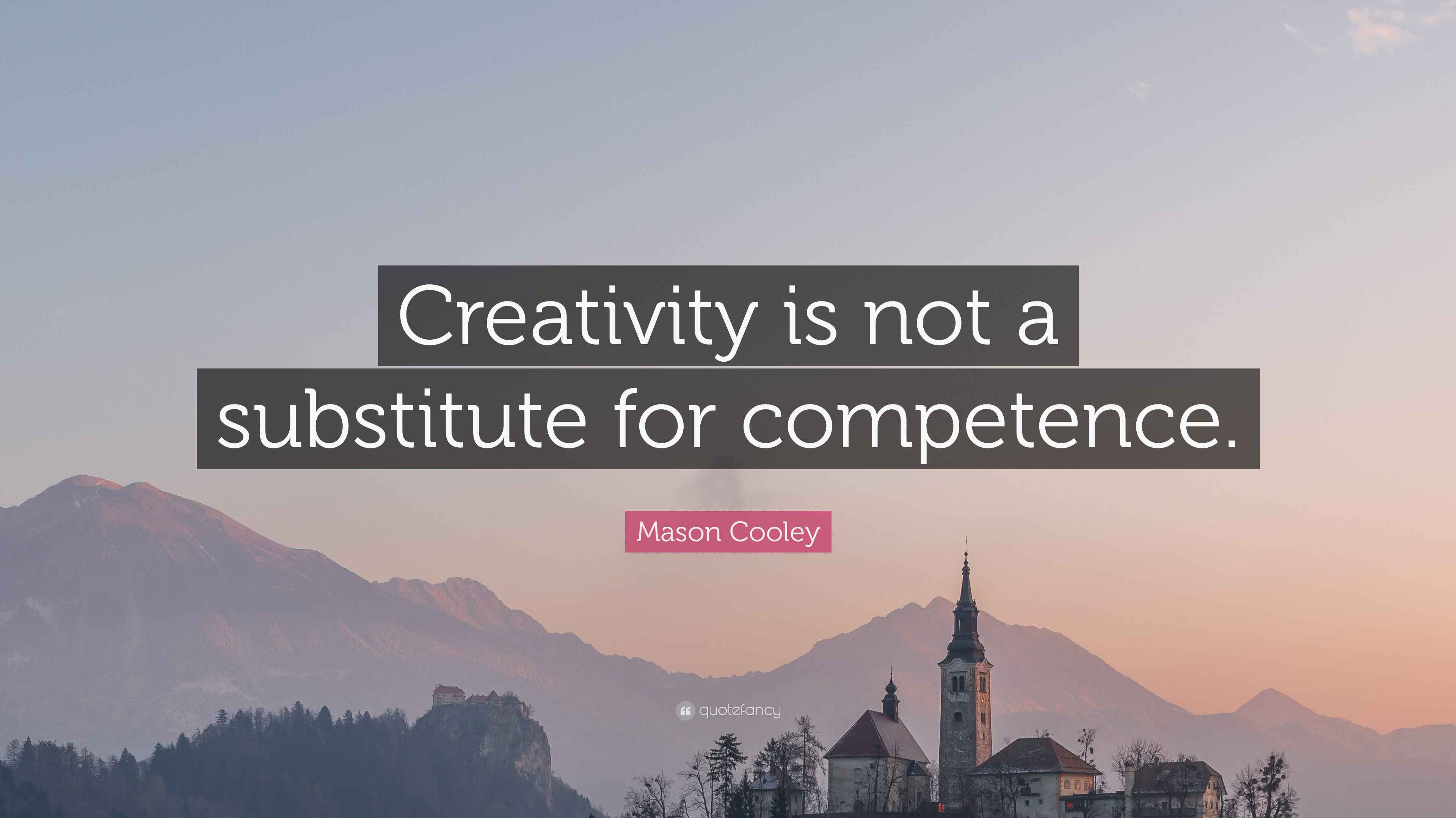Mason Cooley Quote: “Creativity is not a substitute for competence.”