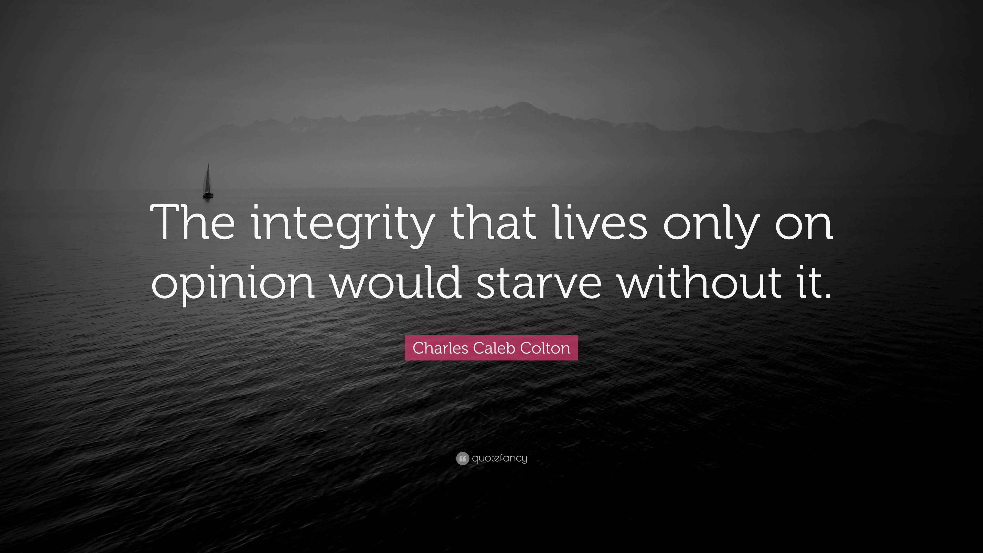 Charles Caleb Colton Quote: “The integrity that lives only on opinion ...