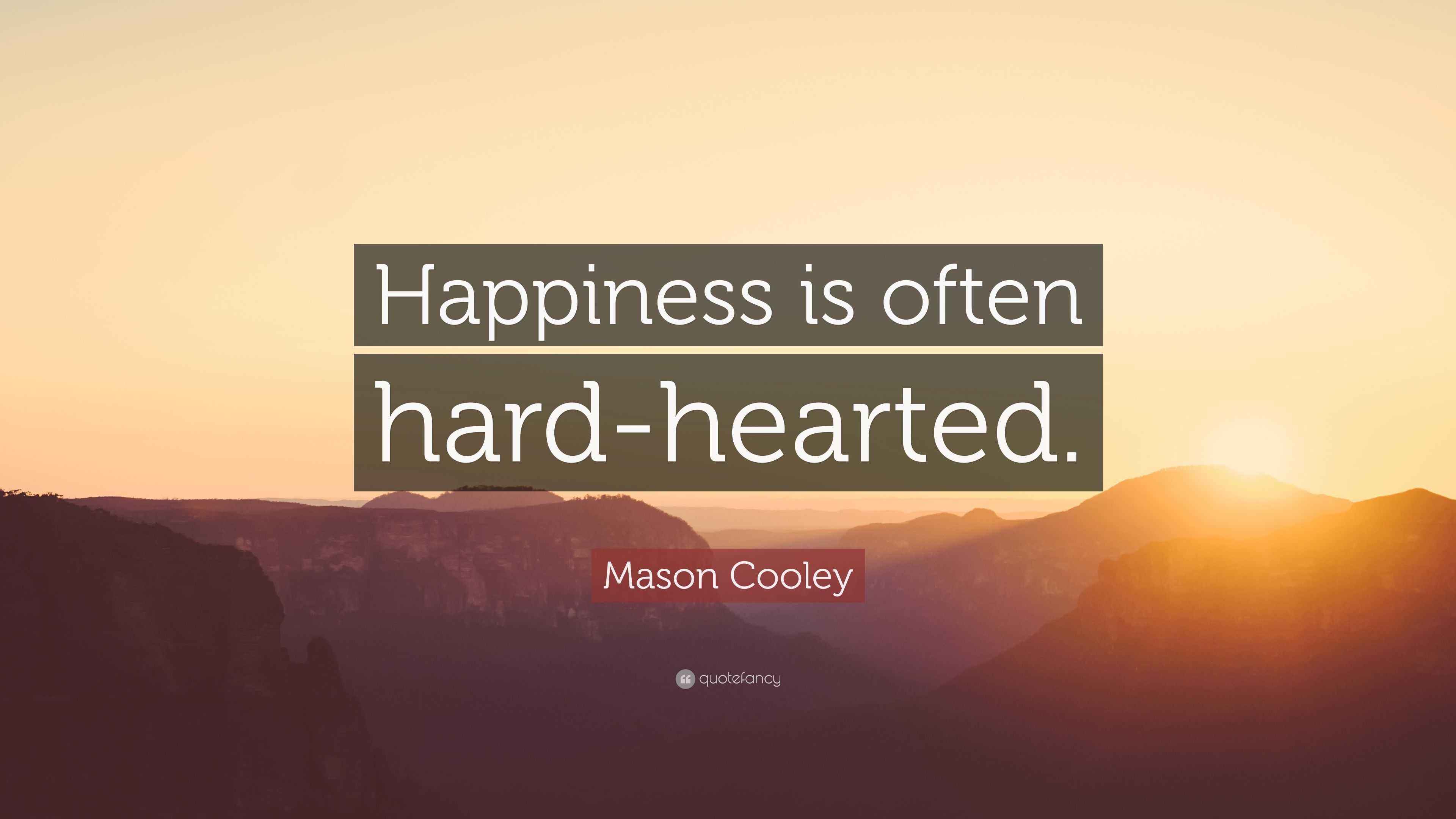 Mason Cooley Quote: “Happiness is often hard-hearted.”