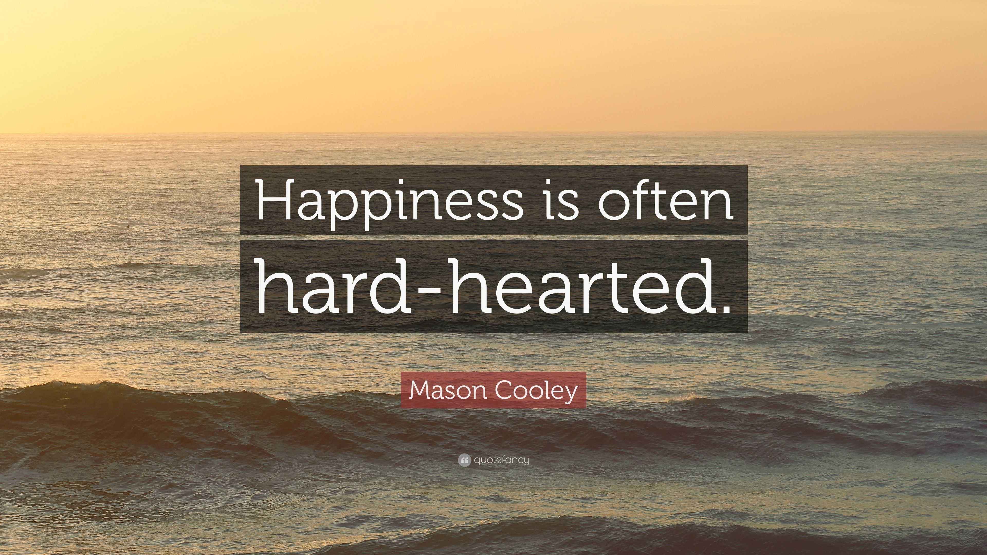 Mason Cooley Quote: “Happiness is often hard-hearted.”