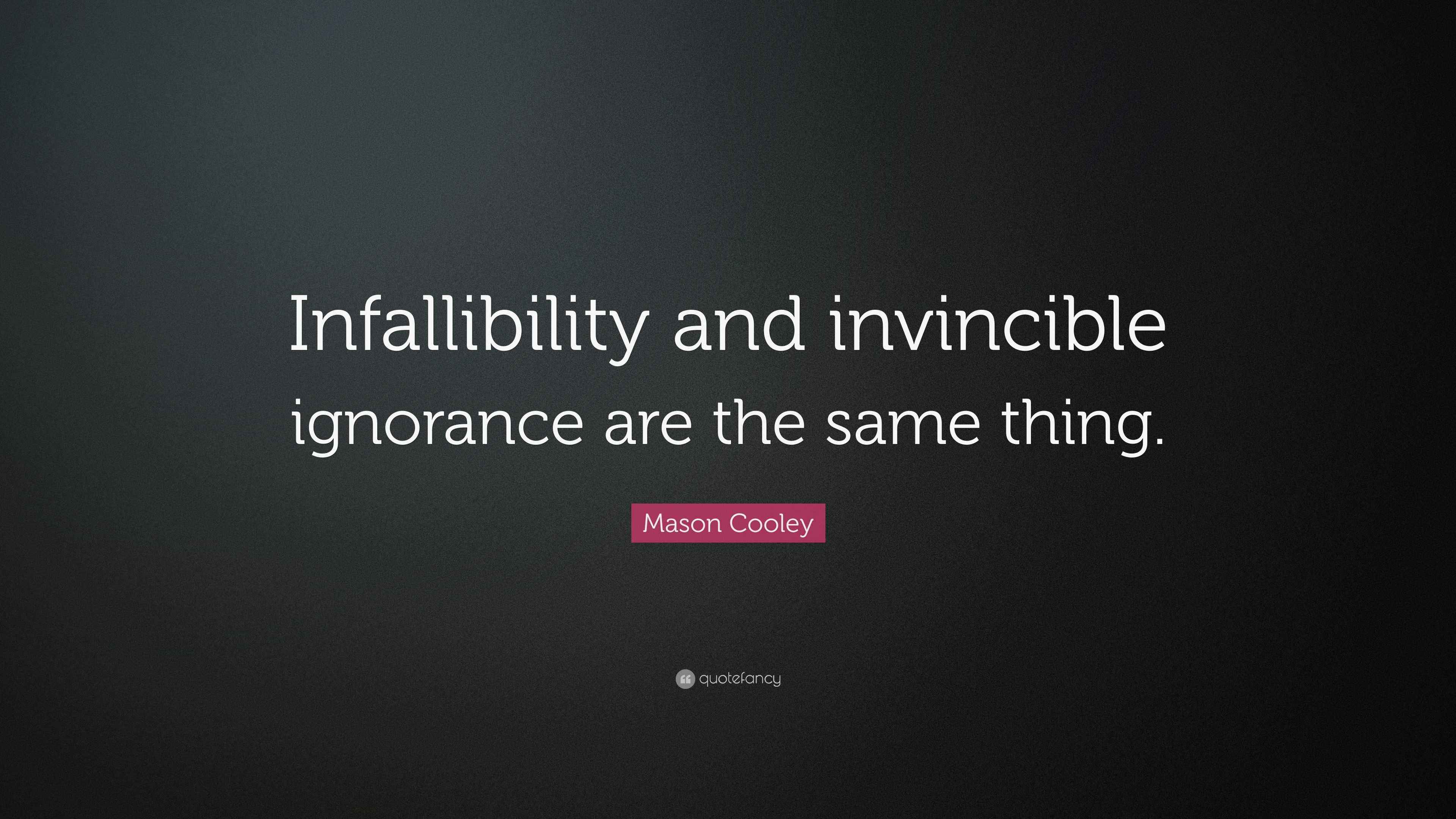 Mason Cooley Quote: “Infallibility and invincible ignorance are the ...