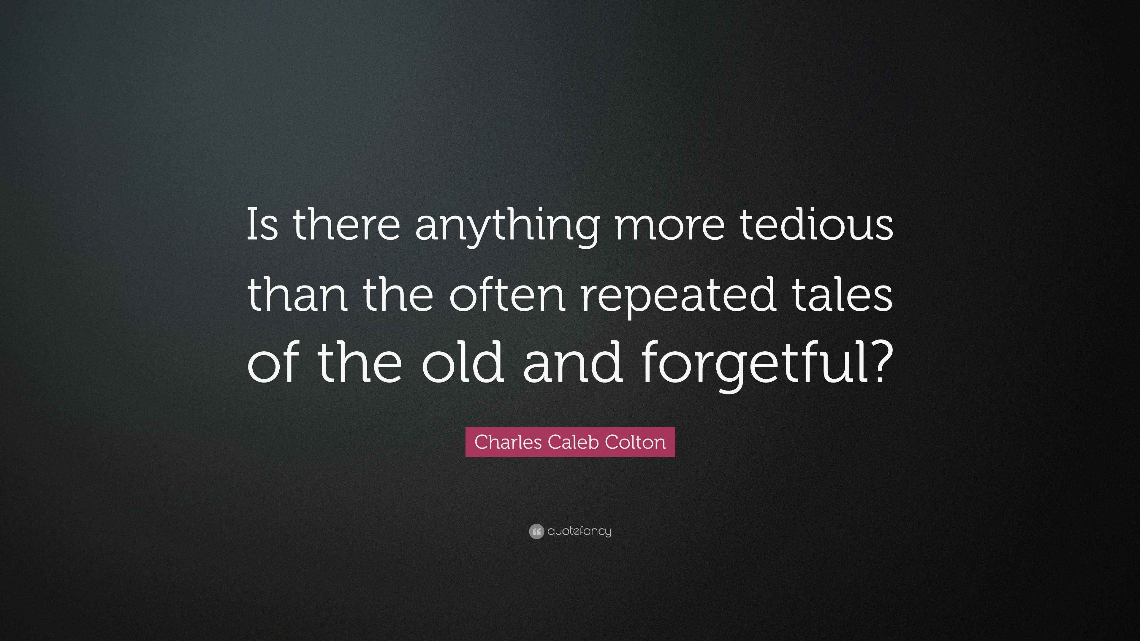 Charles Caleb Colton Quote: “Is there anything more tedious than the ...