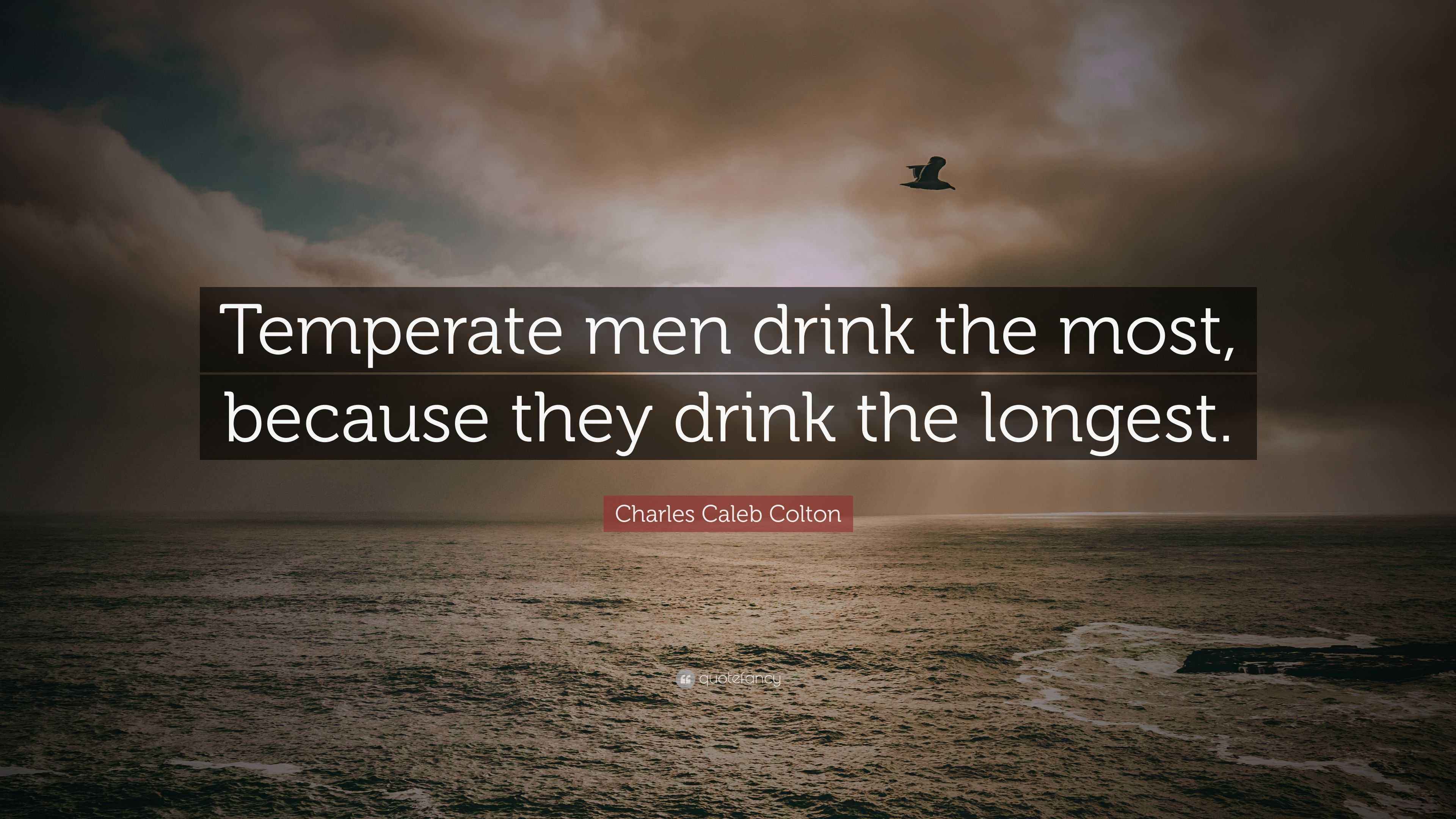 Charles Caleb Colton Quote: “Temperate men drink the most, because they ...