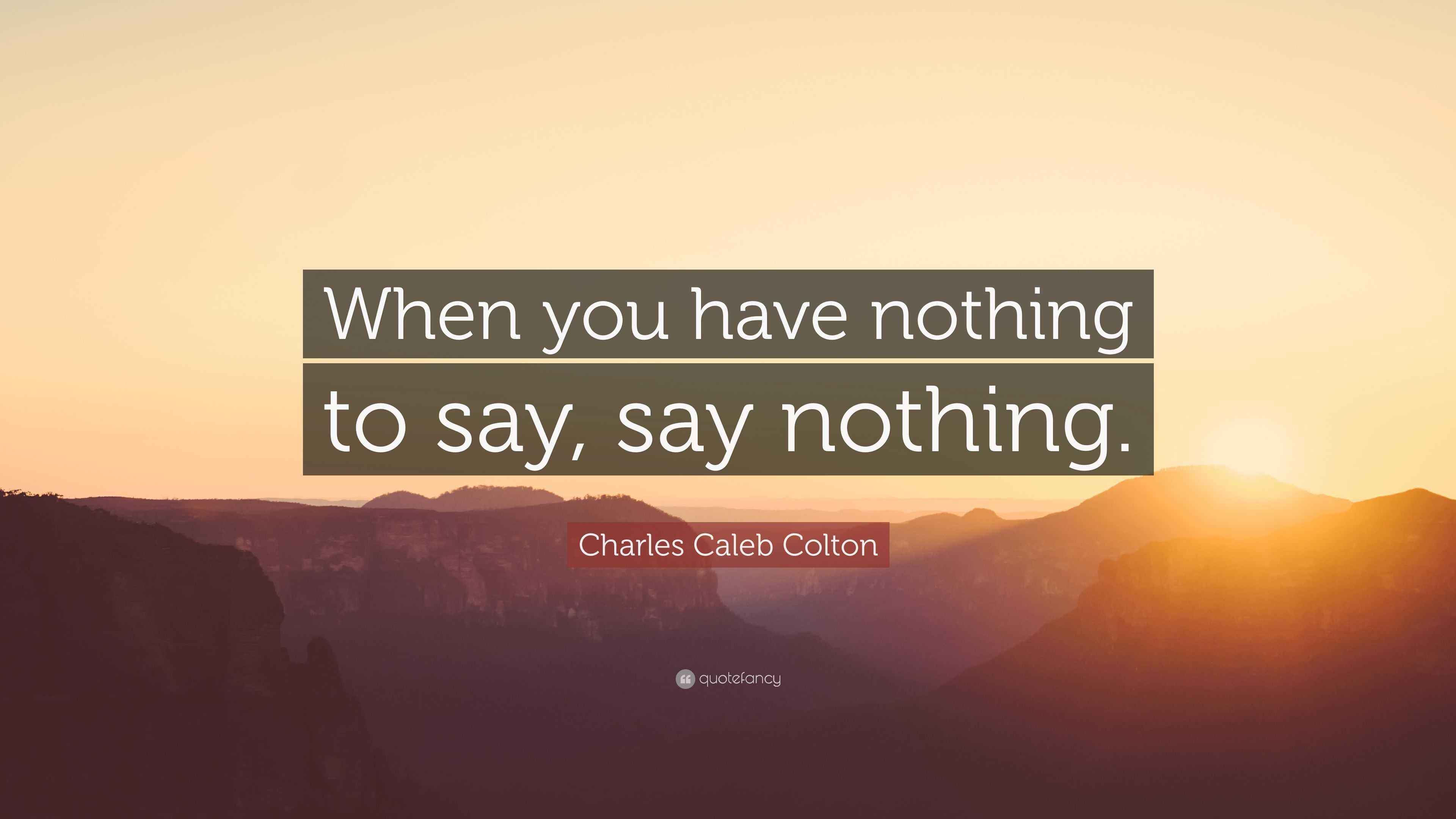 Charles Caleb Colton Quote: “When you have nothing to say, say nothing.”