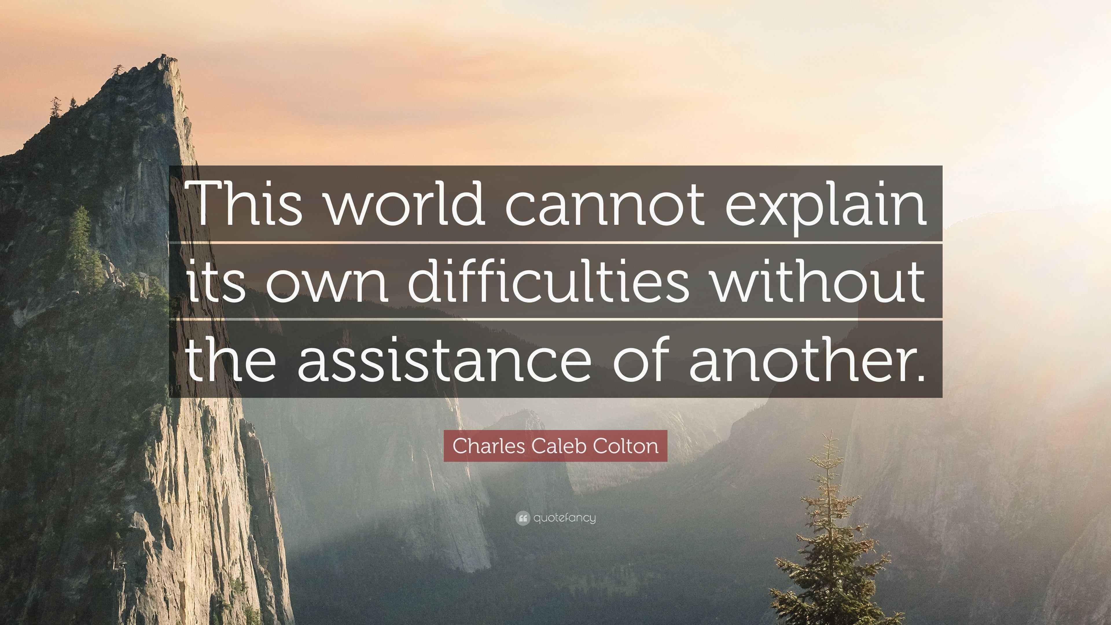Charles Caleb Colton Quote: “This world cannot explain its own ...
