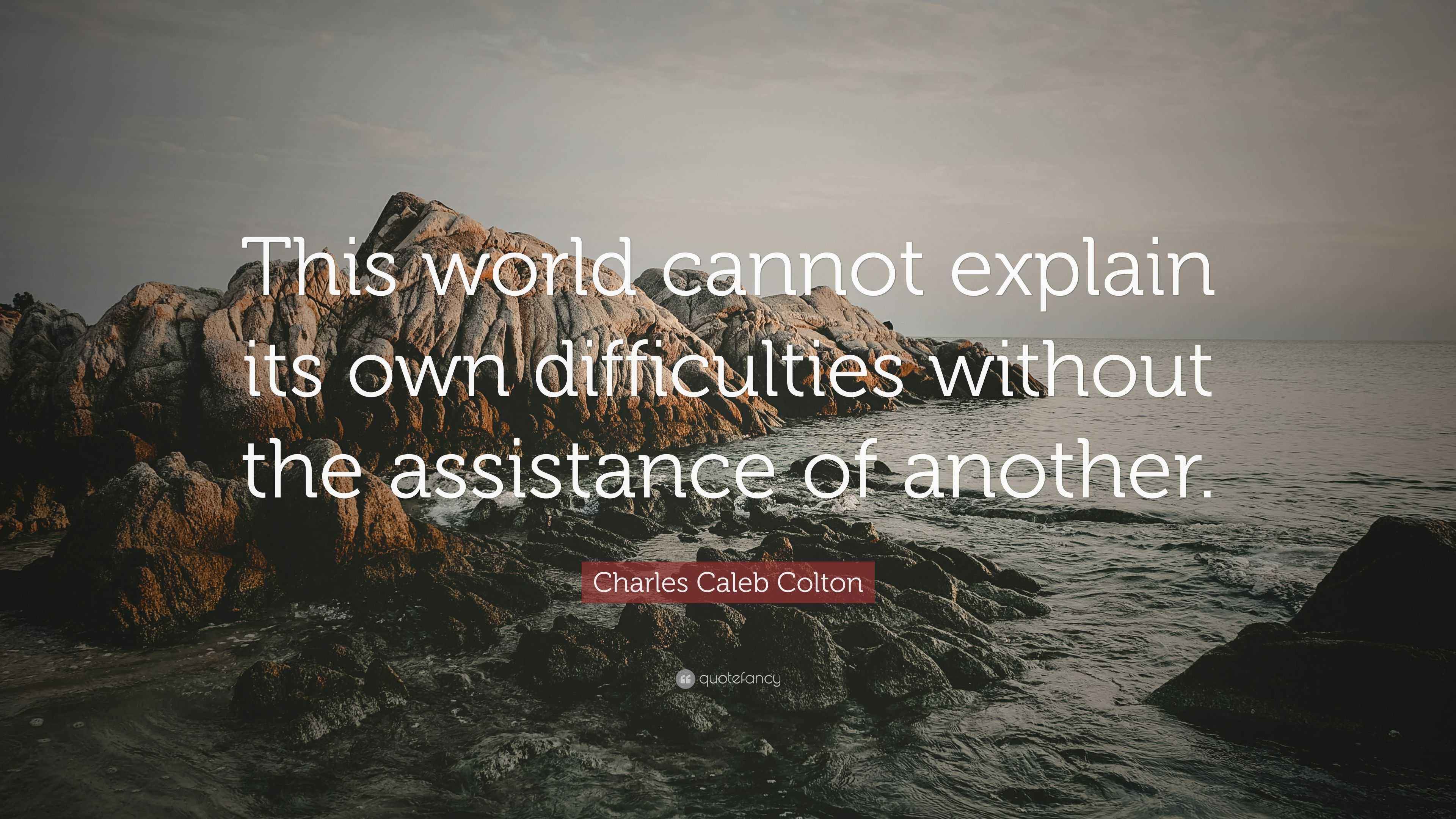Charles Caleb Colton Quote: “This world cannot explain its own ...