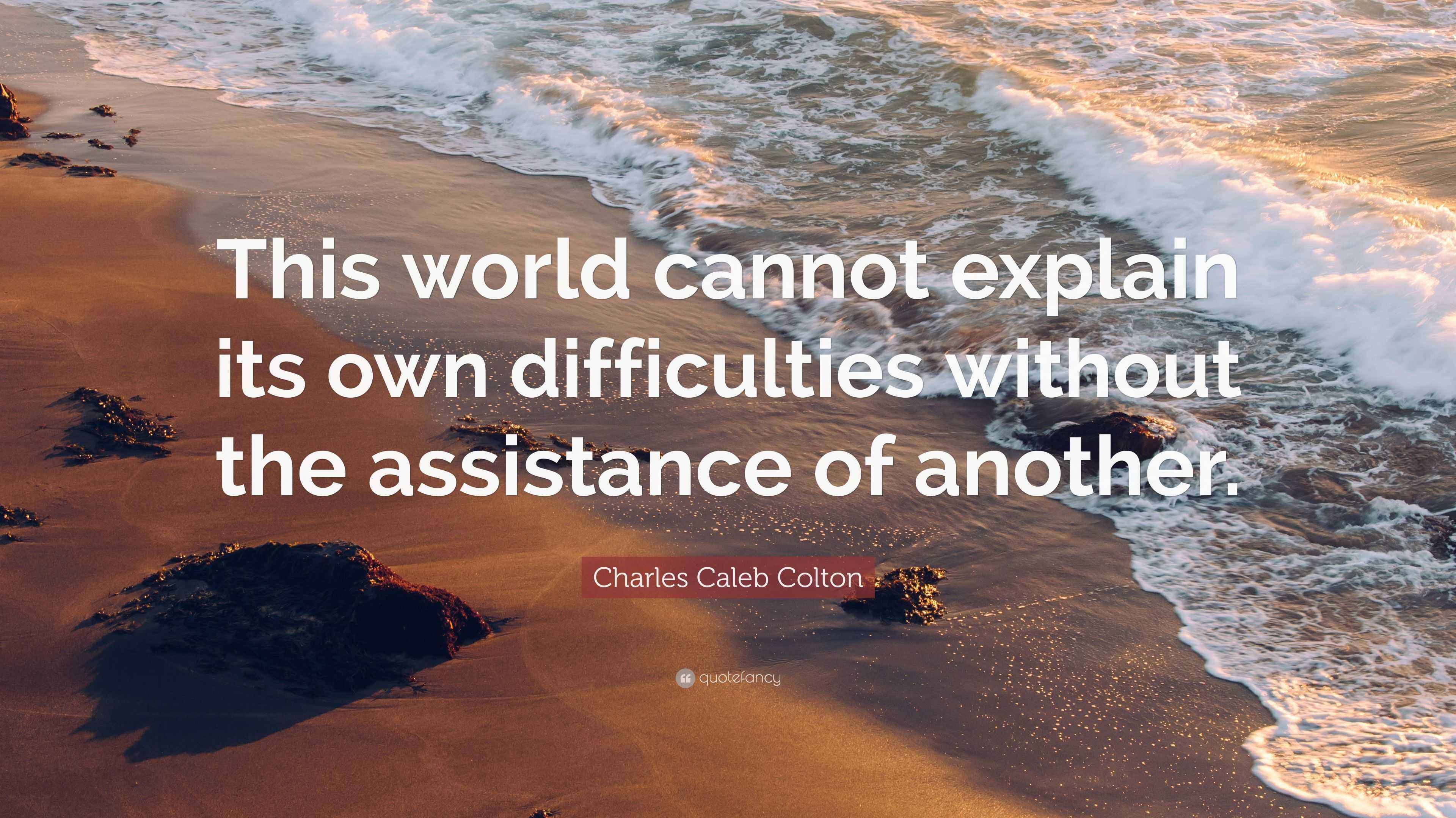Charles Caleb Colton Quote: “This world cannot explain its own ...