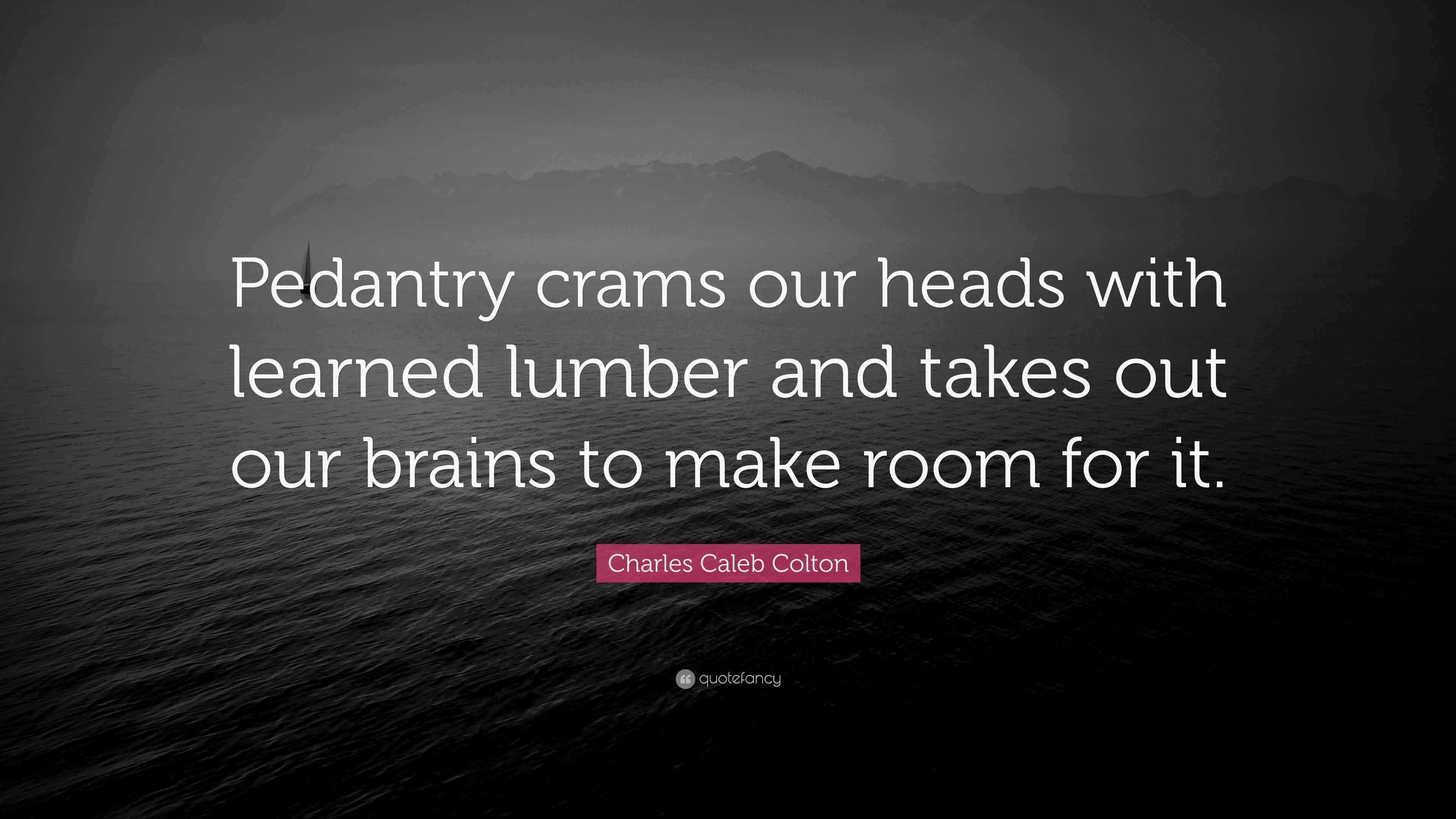 Charles Caleb Colton Quote: “Pedantry crams our heads with learned ...