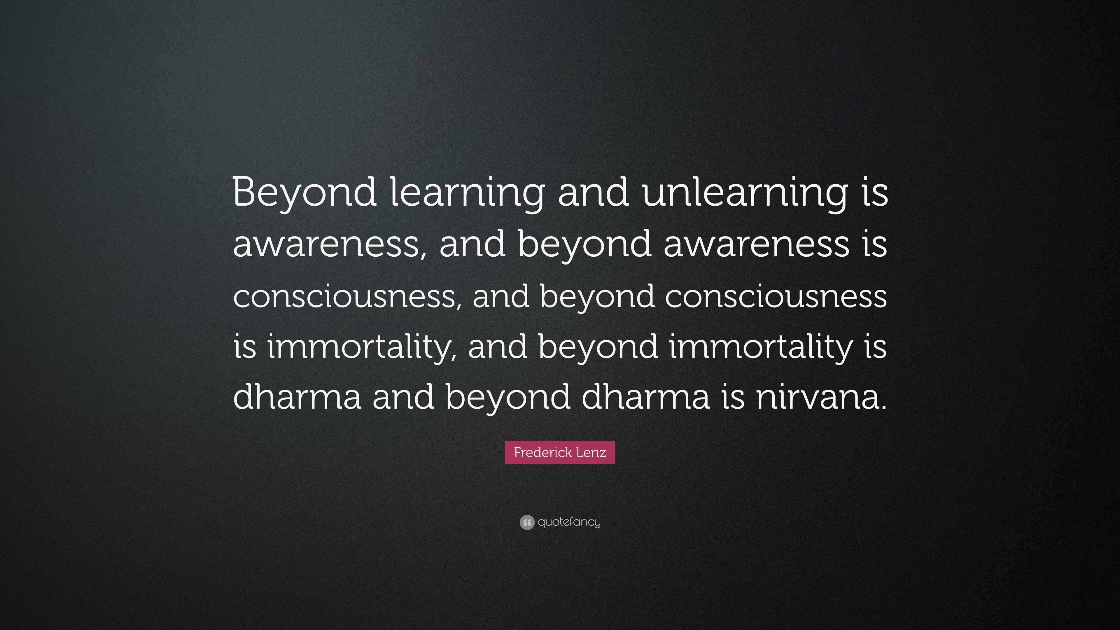 Frederick Lenz Quote: “Beyond learning and unlearning is awareness, and ...