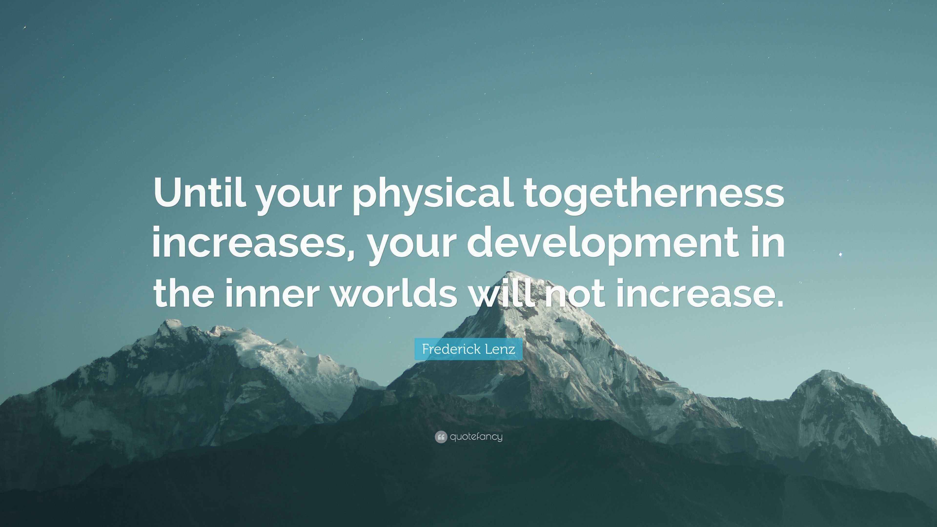 Frederick Lenz Quote: “Until your physical togetherness increases, your ...