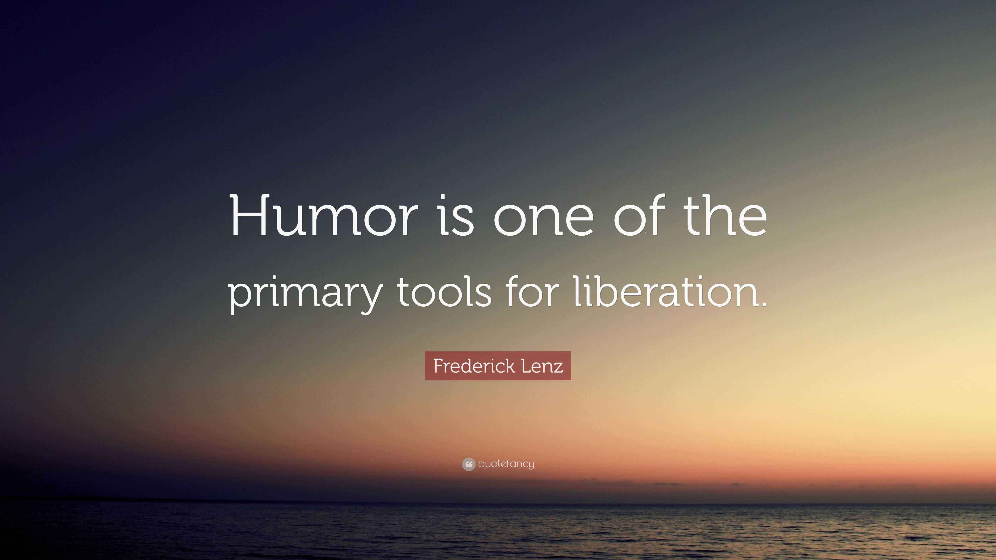 Frederick Lenz Quote: “Humor is one of the primary tools for liberation.”
