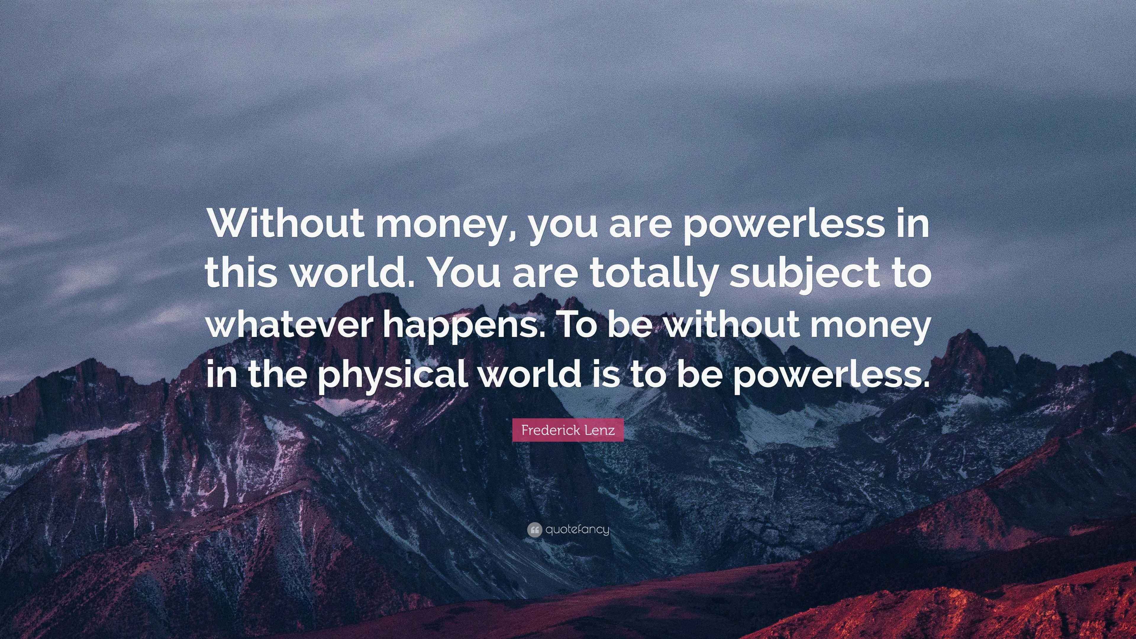 Frederick Lenz Quote: “Without money, you are powerless in this world ...