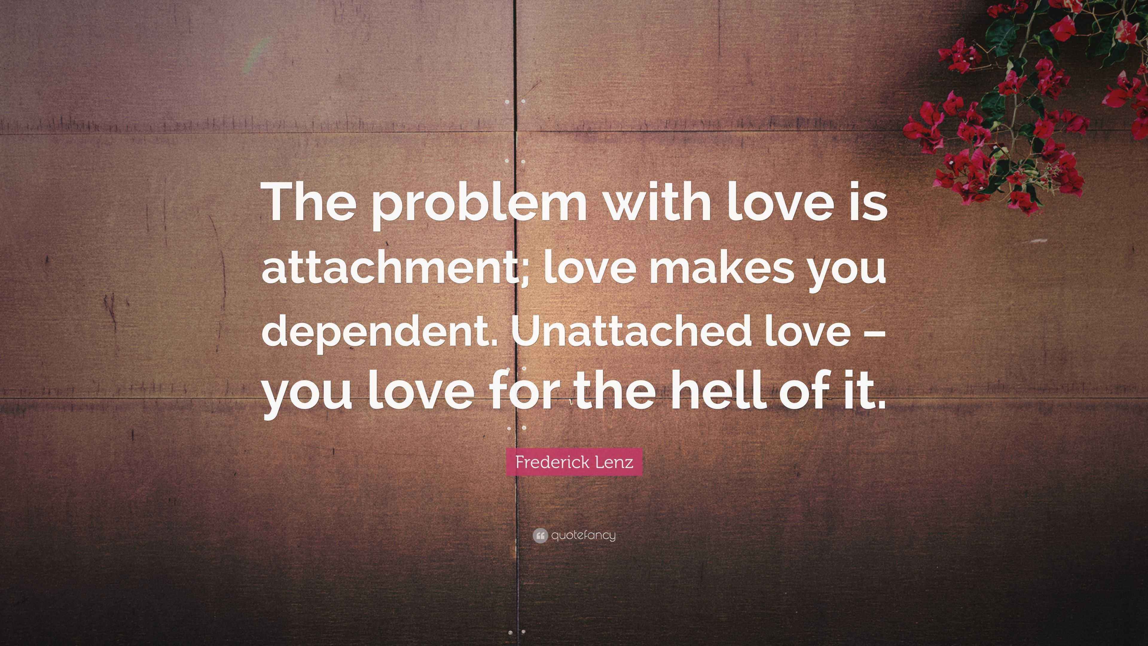 Frederick Lenz Quote: “The problem with love is attachment; love makes ...