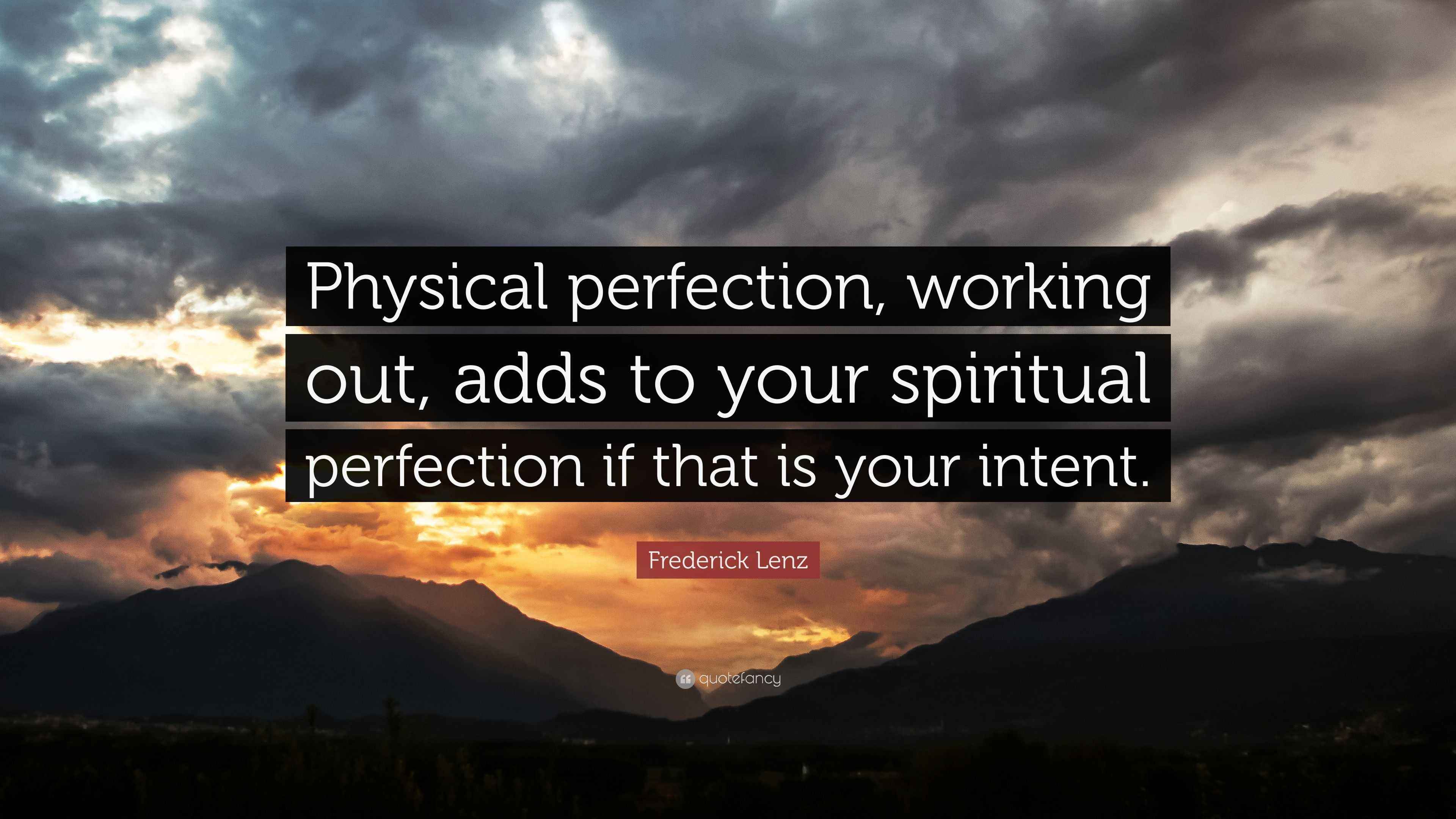 Frederick Lenz Quote: “Physical perfection, working out, adds to your spiritual perfection if ...