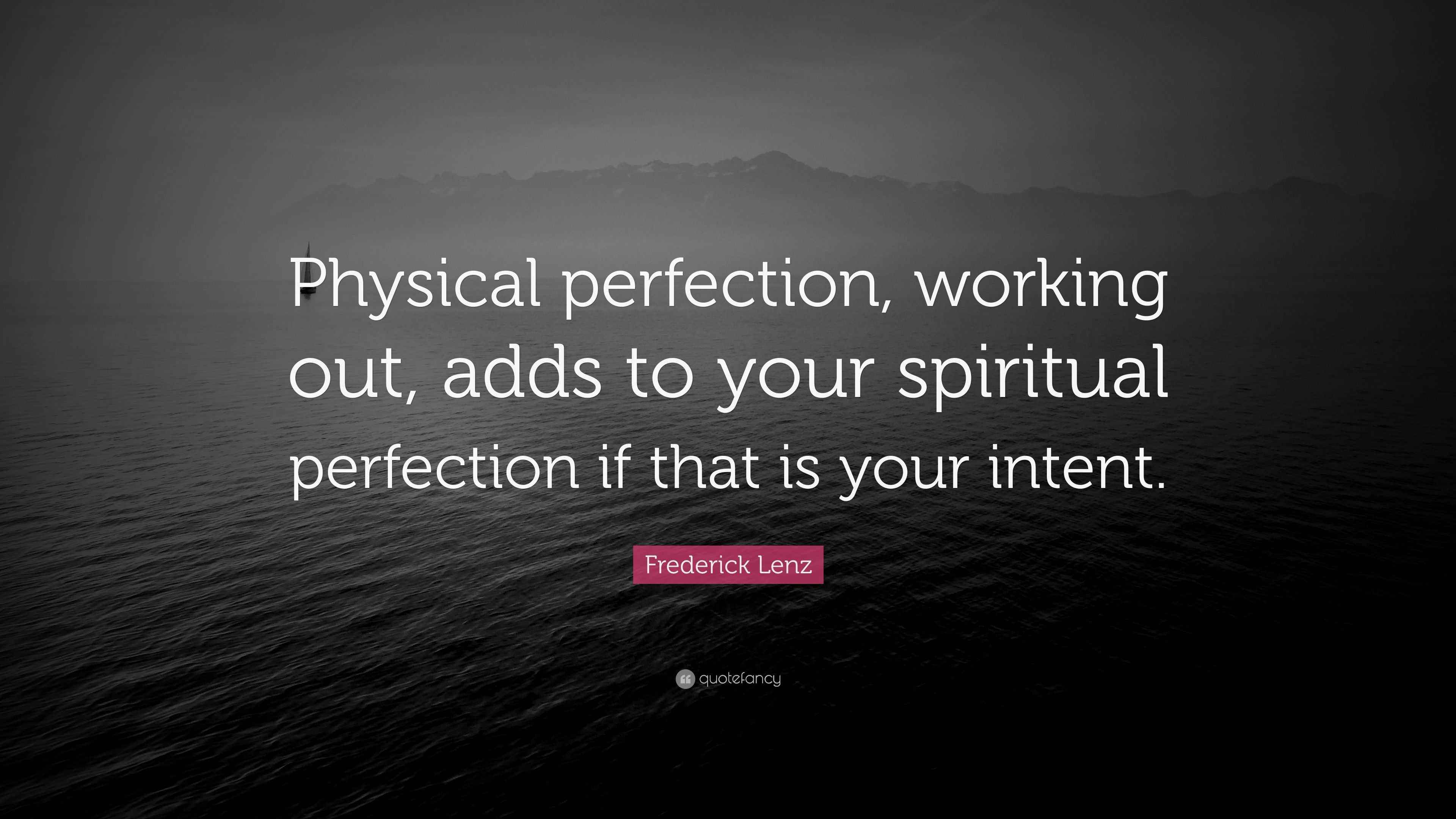 Frederick Lenz Quote: “Physical perfection, working out, adds to your spiritual perfection if ...