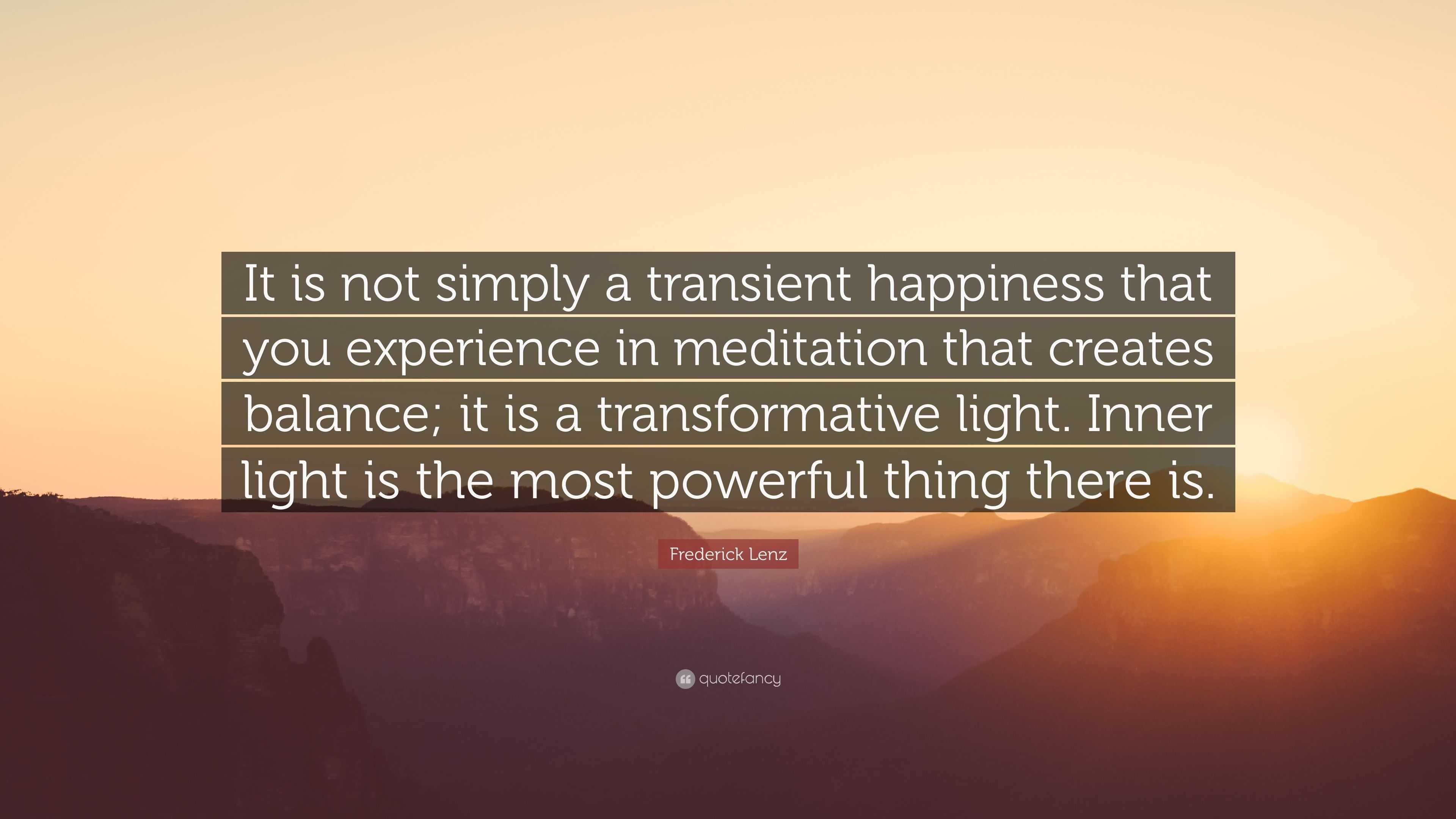 Frederick Lenz Quote: “It is not simply a transient happiness that you experience in meditation ...
