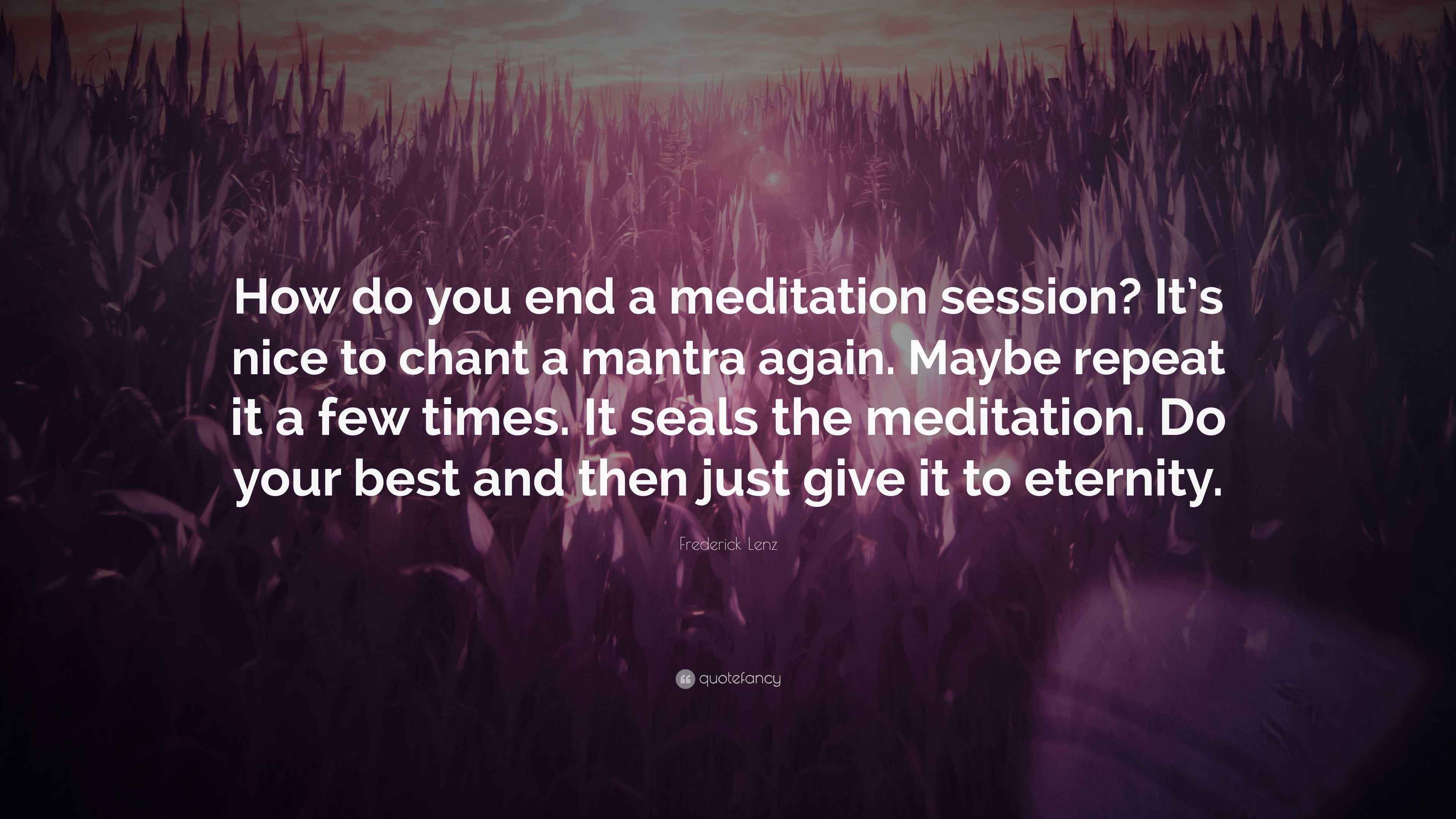 Frederick Lenz Quote: “How do you end a meditation session? It’s nice ...