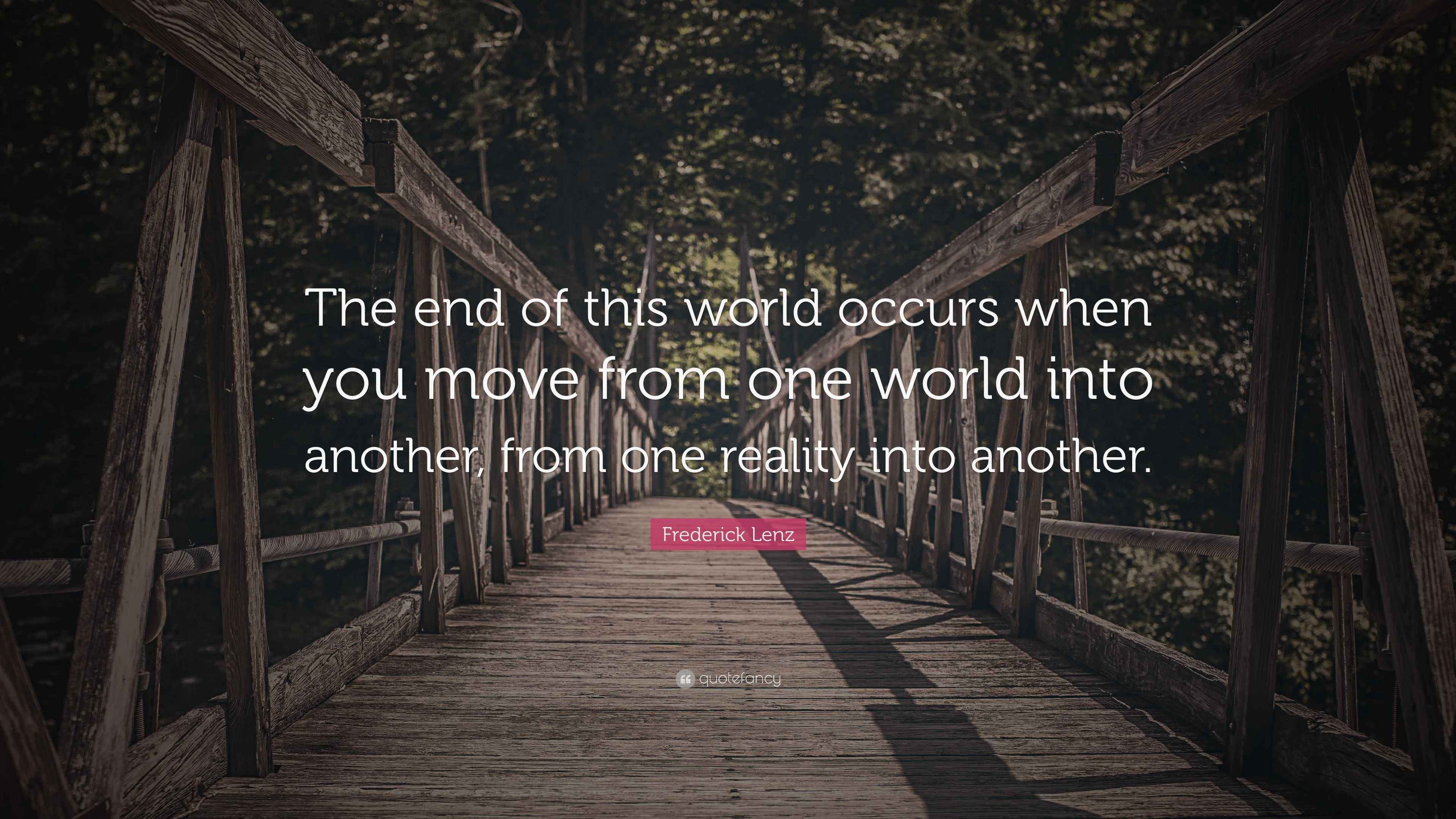 Frederick Lenz Quote: “The end of this world occurs when you move from ...