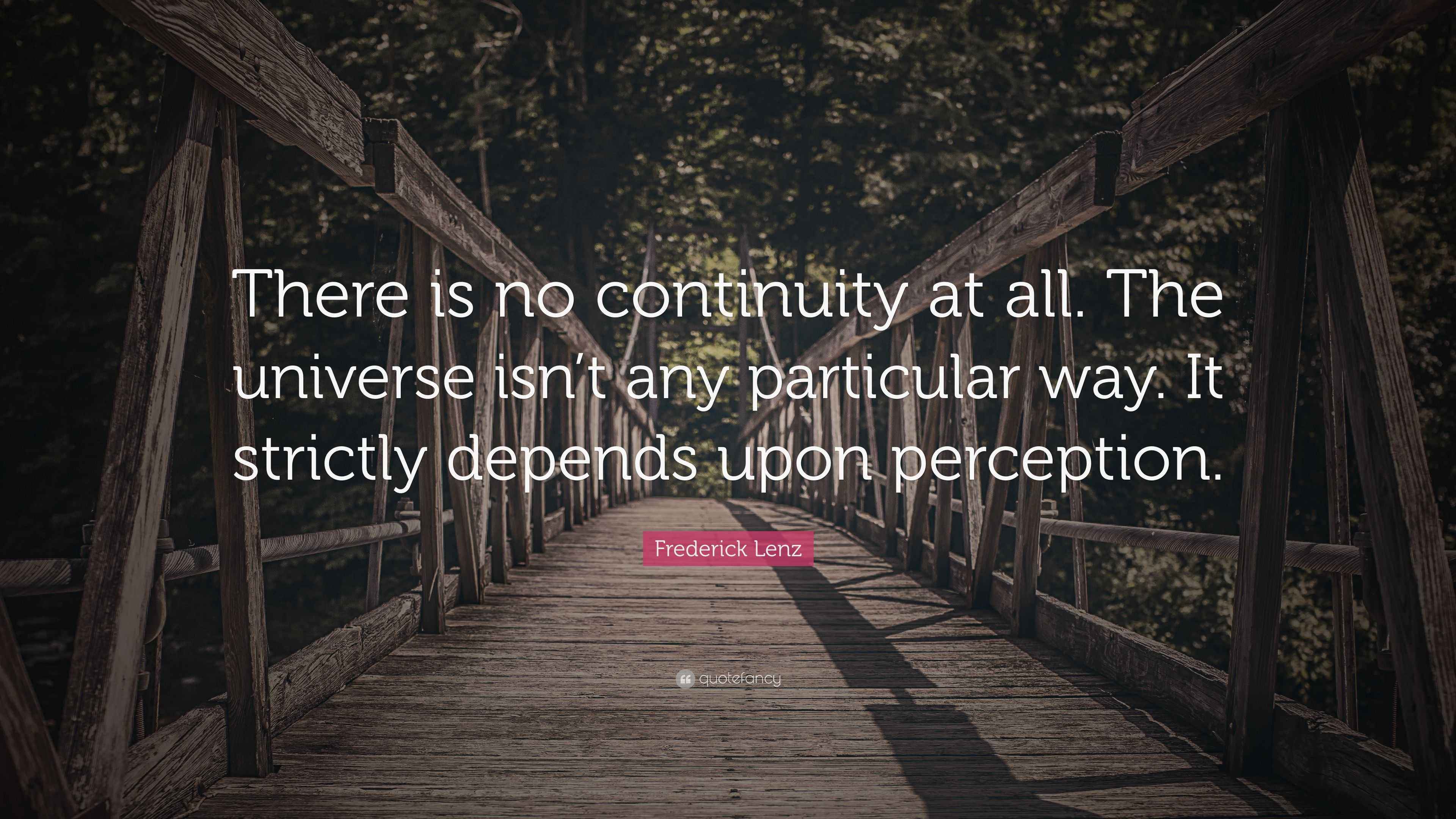 Frederick Lenz Quote: “There is no continuity at all. The universe isn ...
