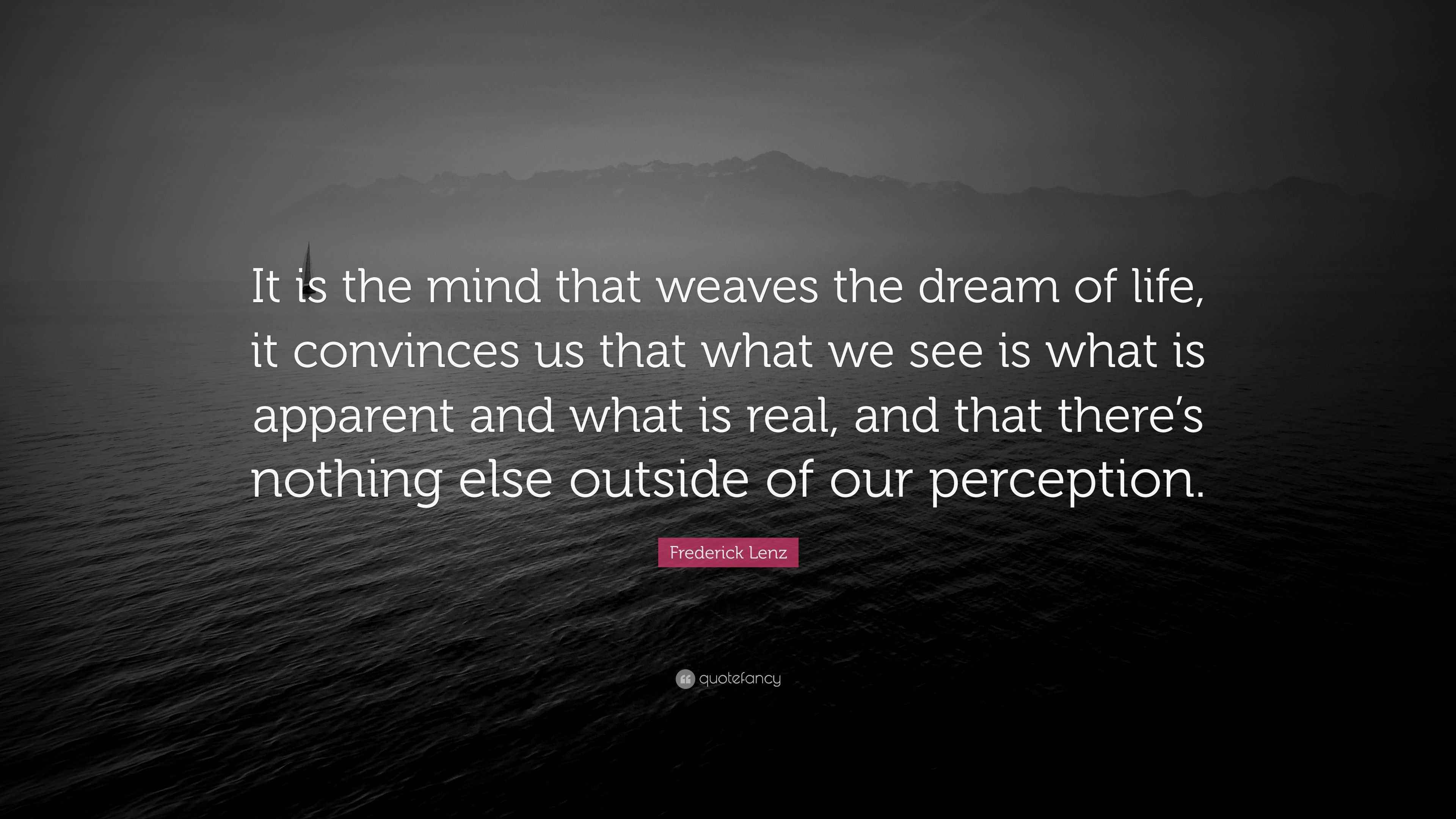 Frederick Lenz Quote: “It is the mind that weaves the dream of life, it ...