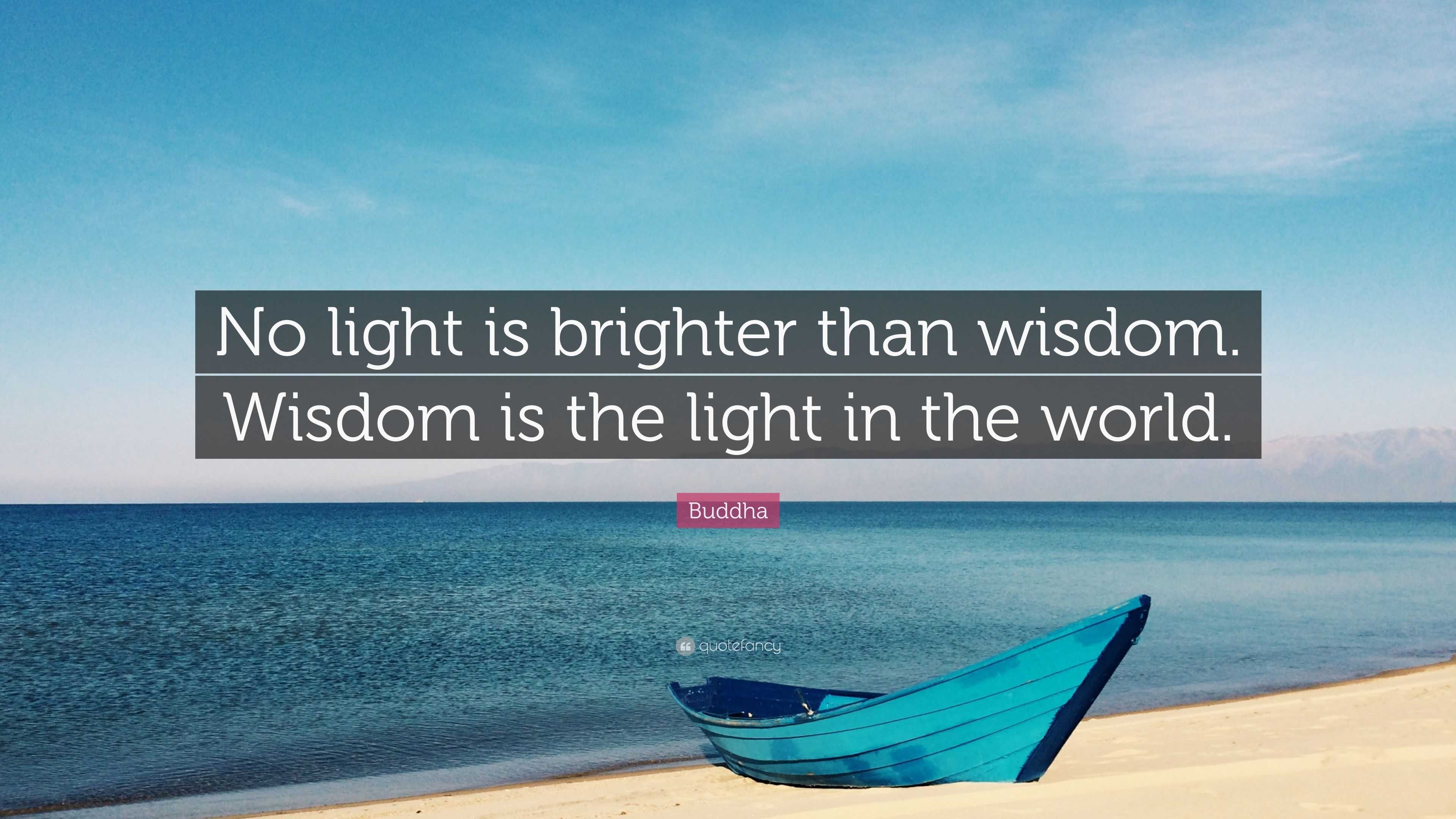 Buddha Quote: “No light is brighter than wisdom. Wisdom is the light in ...