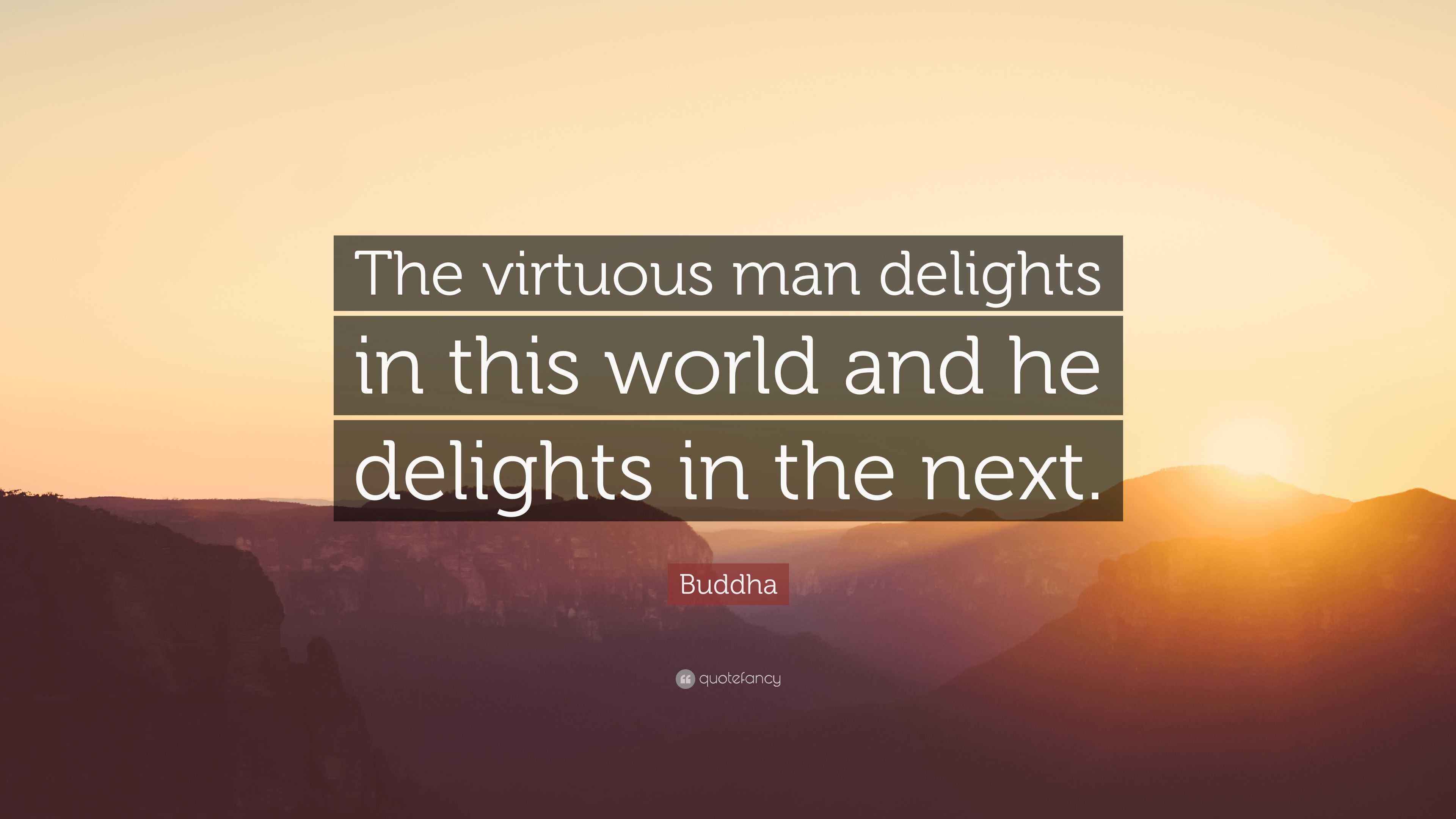 Buddha Quote: “The virtuous man delights in this world and he delights ...
