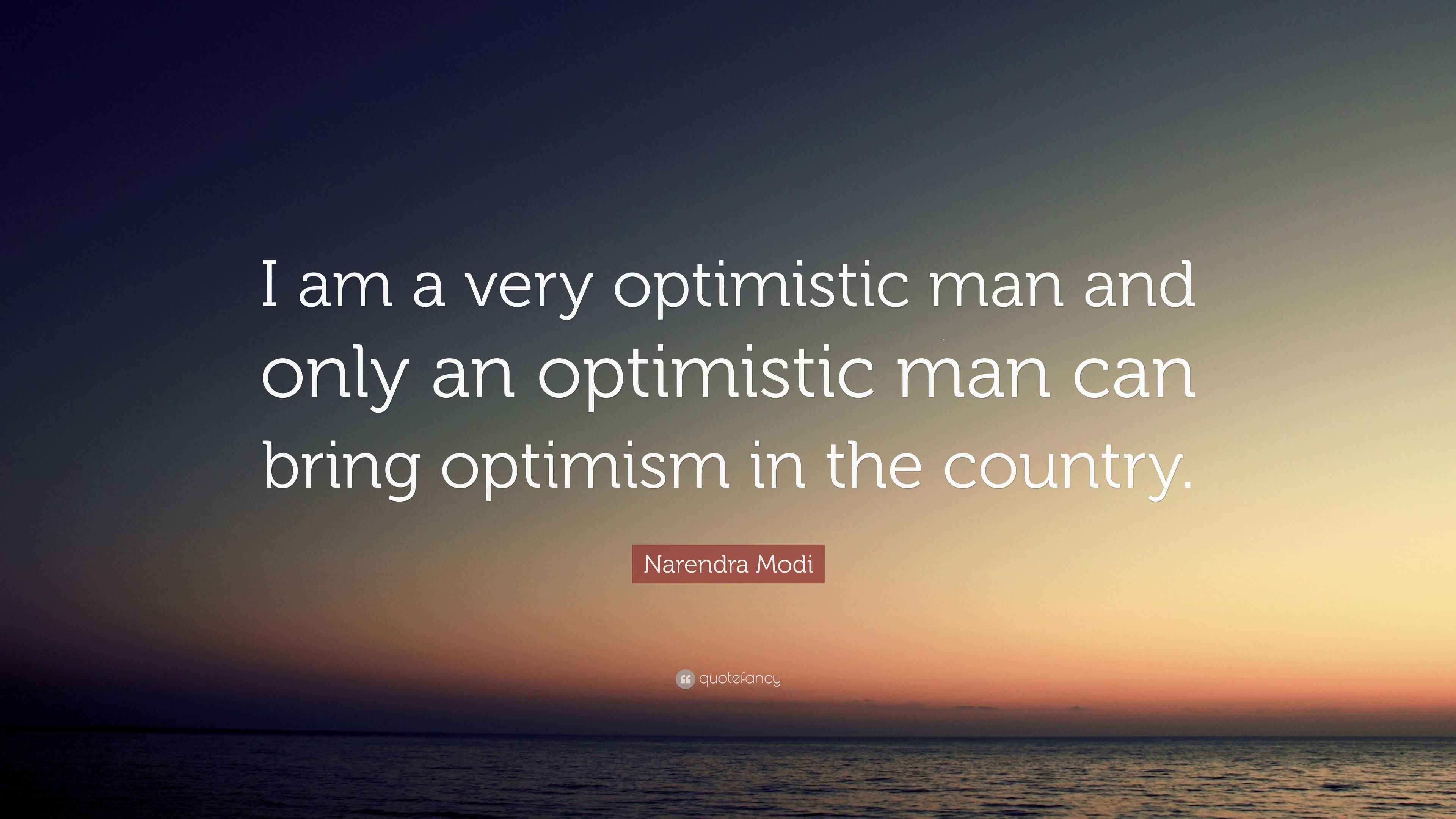 Narendra Modi Quote: “I am a very optimistic man and only an optimistic ...