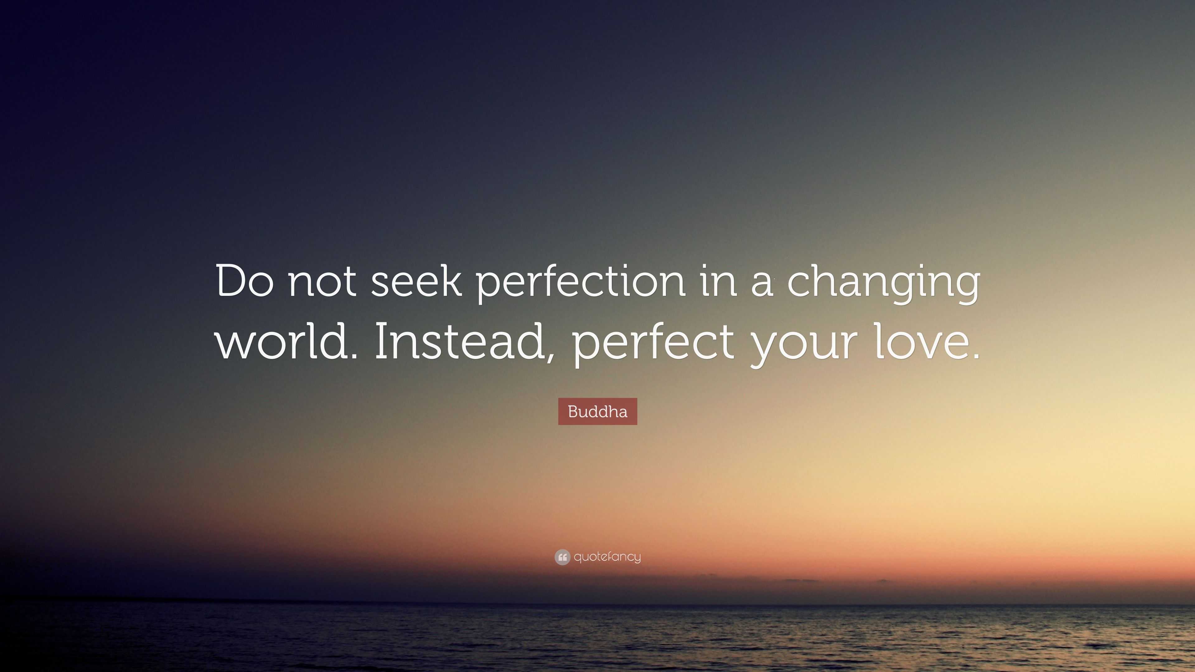 Buddha Quote: “Do not seek perfection in a changing world. Instead ...