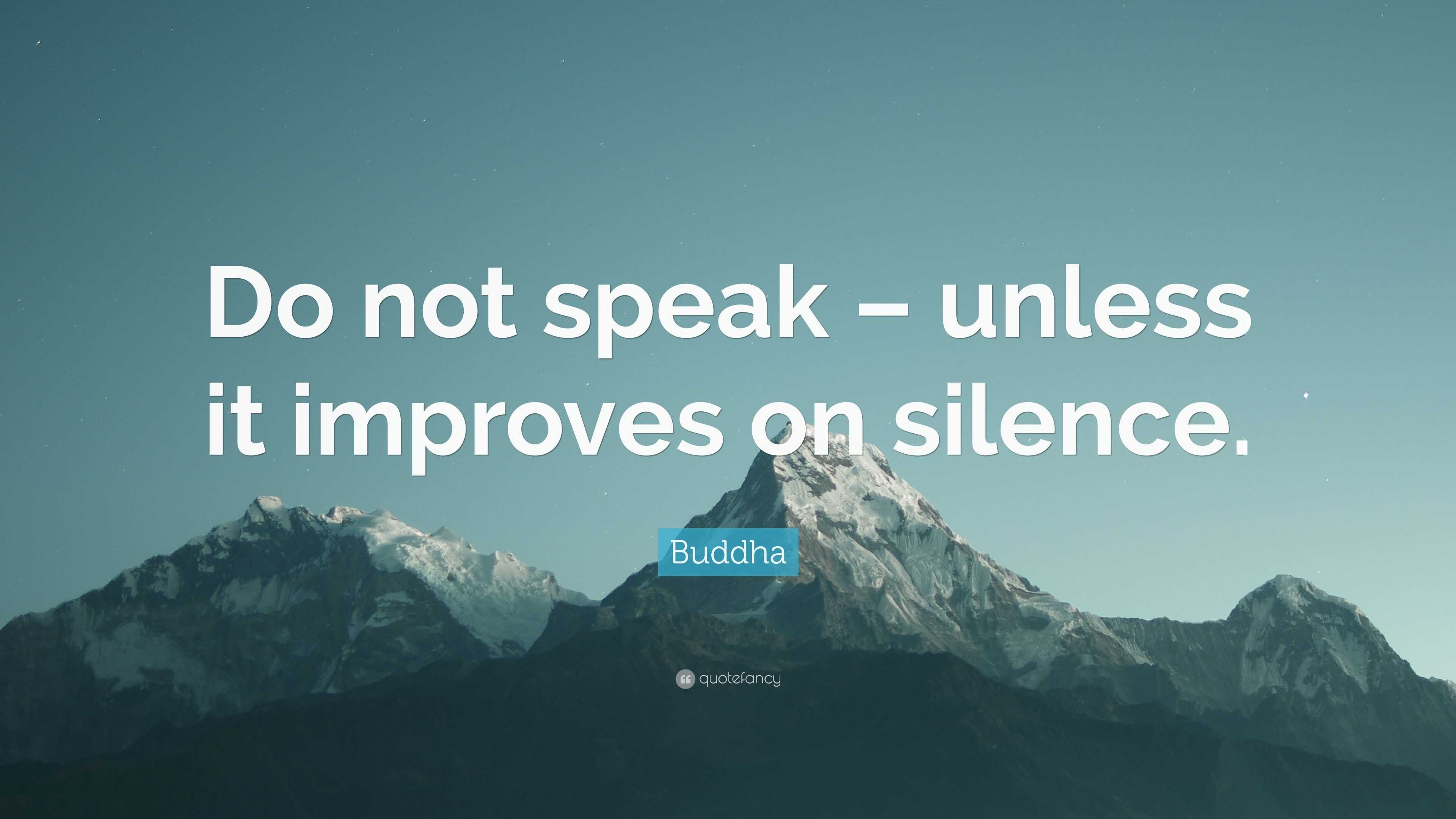 Buddha Quote: “Do not speak – unless it improves on silence.”