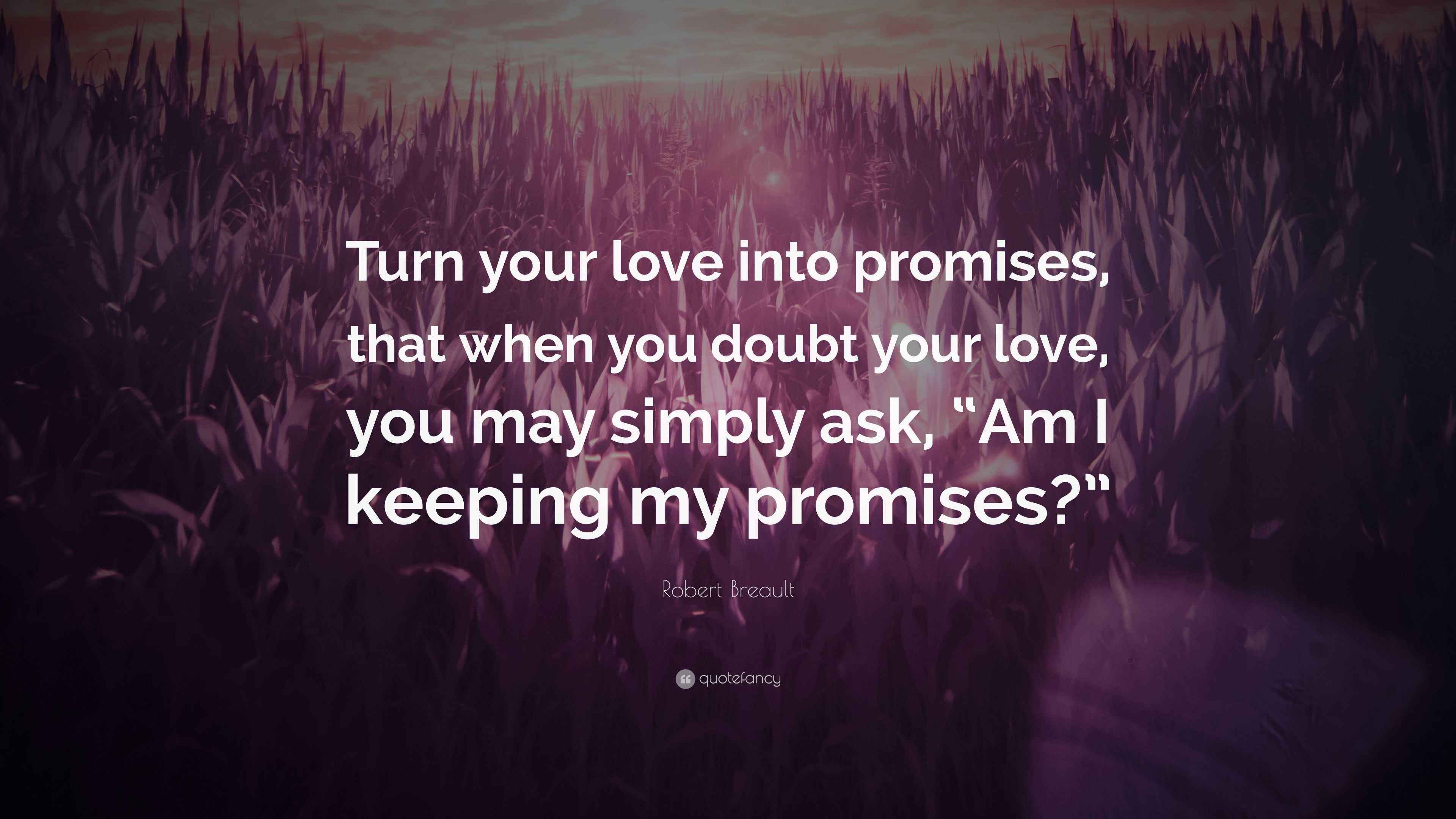 Robert Breault Quote: “Turn your love into promises, that when you ...