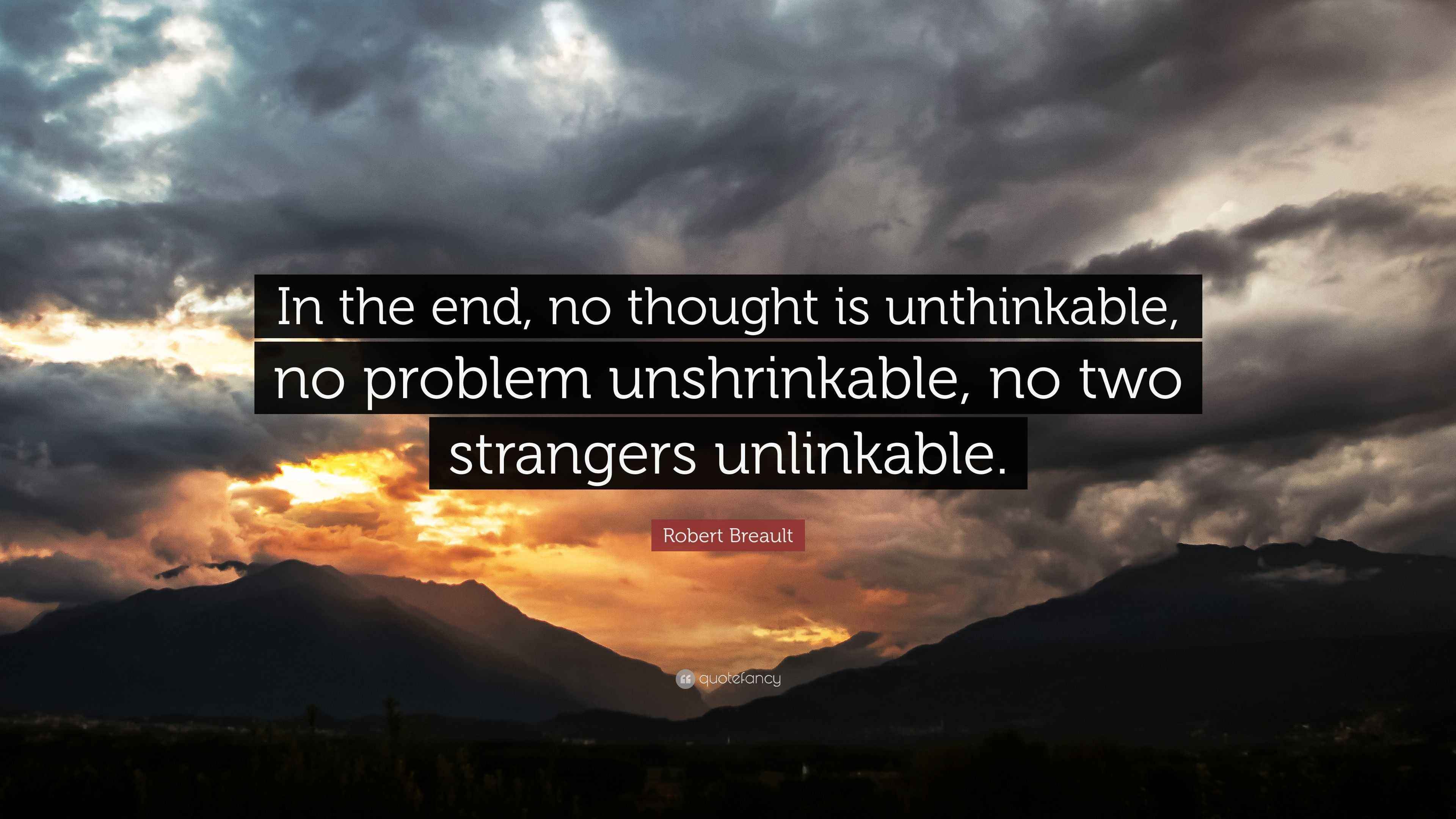 Robert Breault Quote: “In the end, no thought is unthinkable, no ...