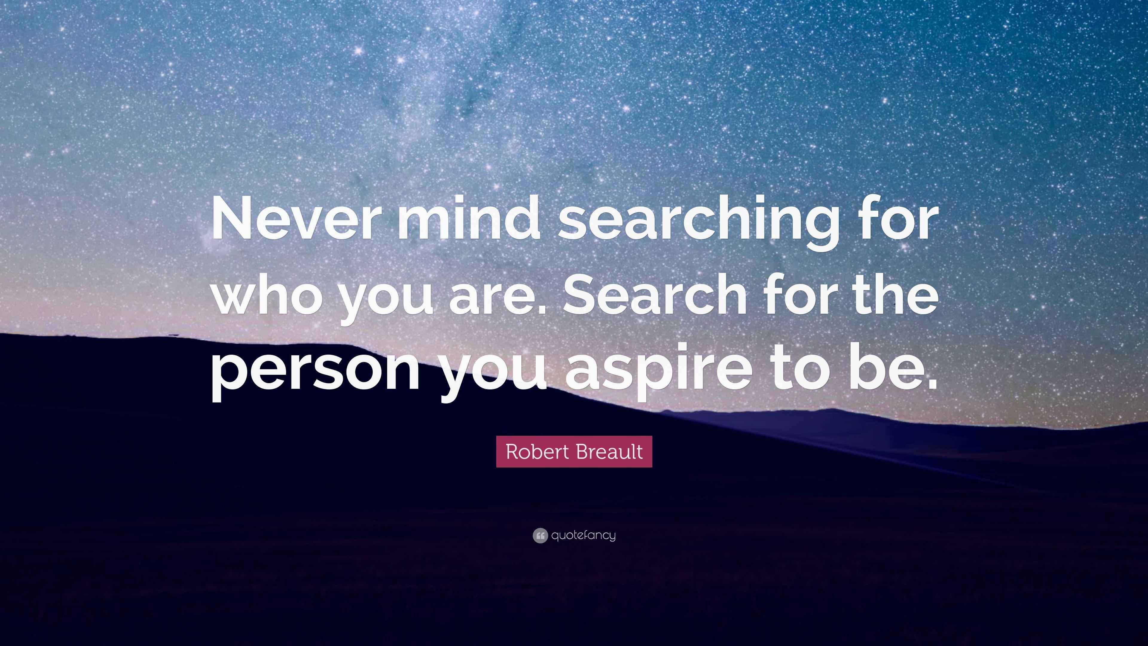 Robert Breault Quote: “Never mind searching for who you are. Search for ...